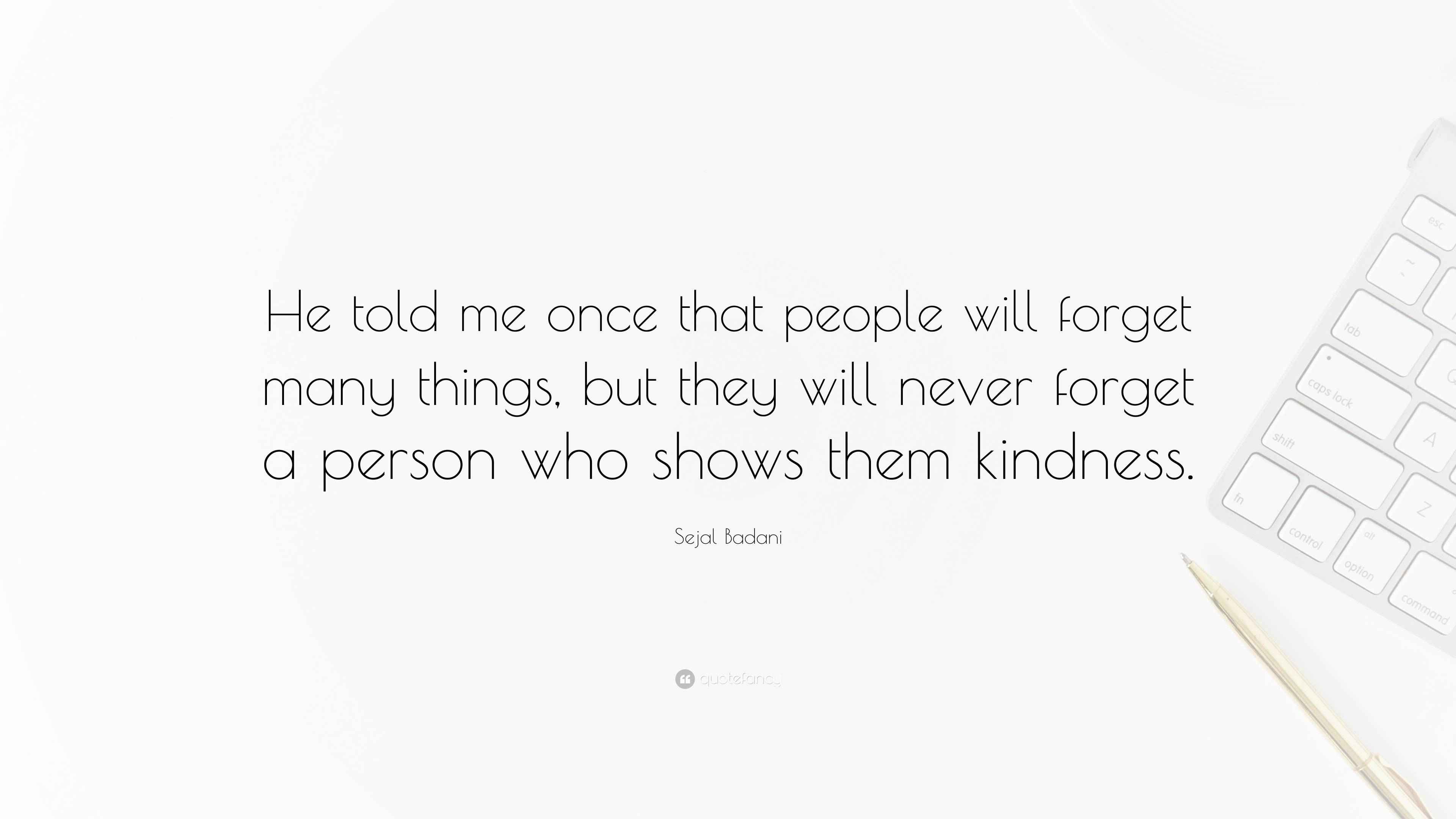 Sejal Badani Quote: “He told me once that people will forget many ...