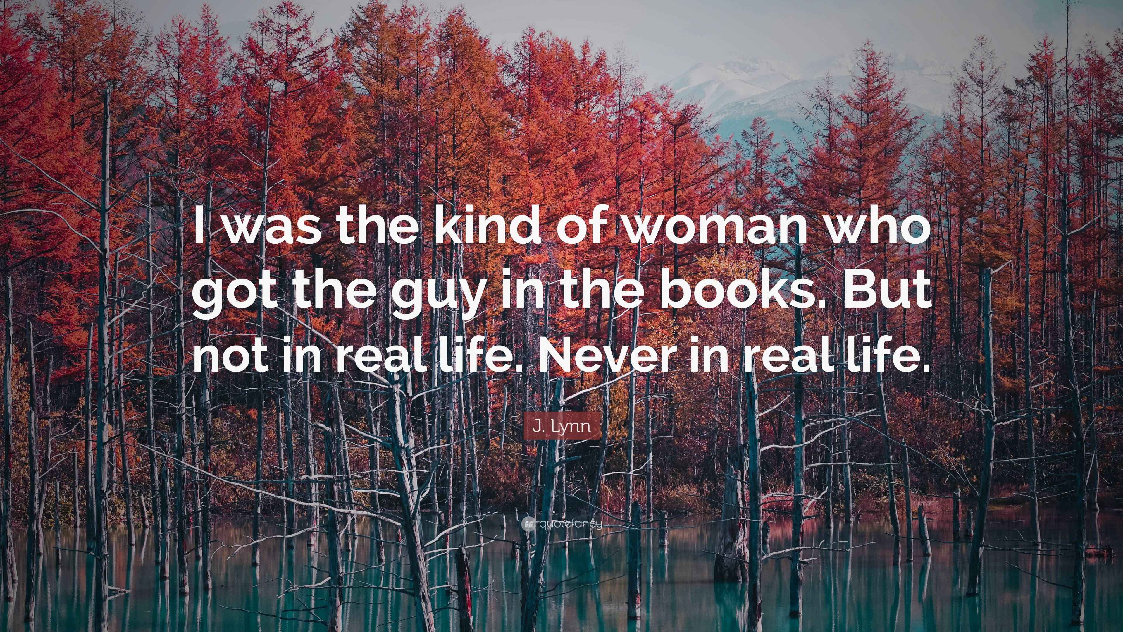 J. Lynn Quote: “I was the kind of woman who got the guy in the books ...