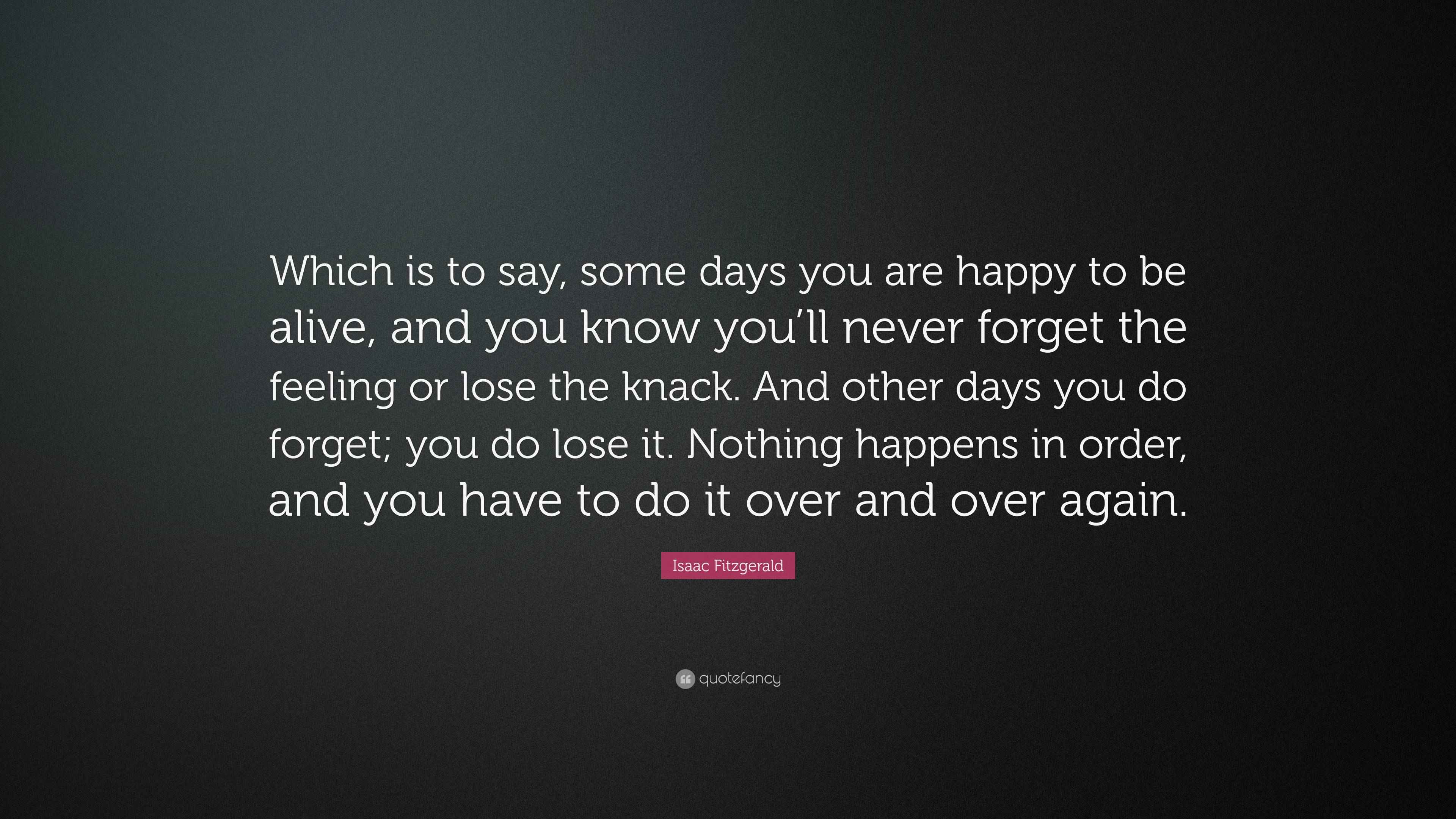 Isaac Fitzgerald Quote: “Which is to say, some days you are happy to be ...