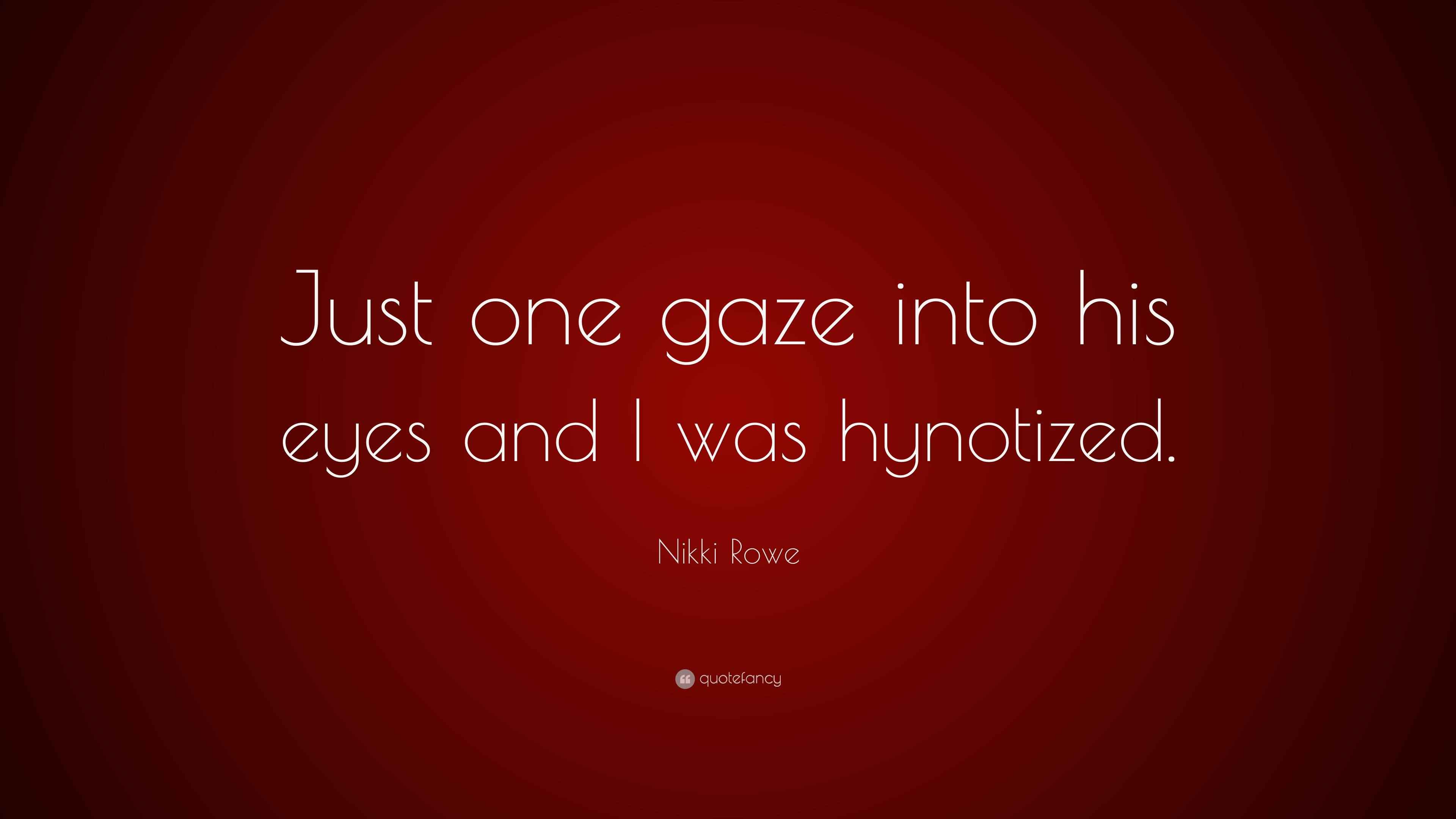 Nikki Rowe Quote: “Just one gaze into his eyes and I was hynotized.”