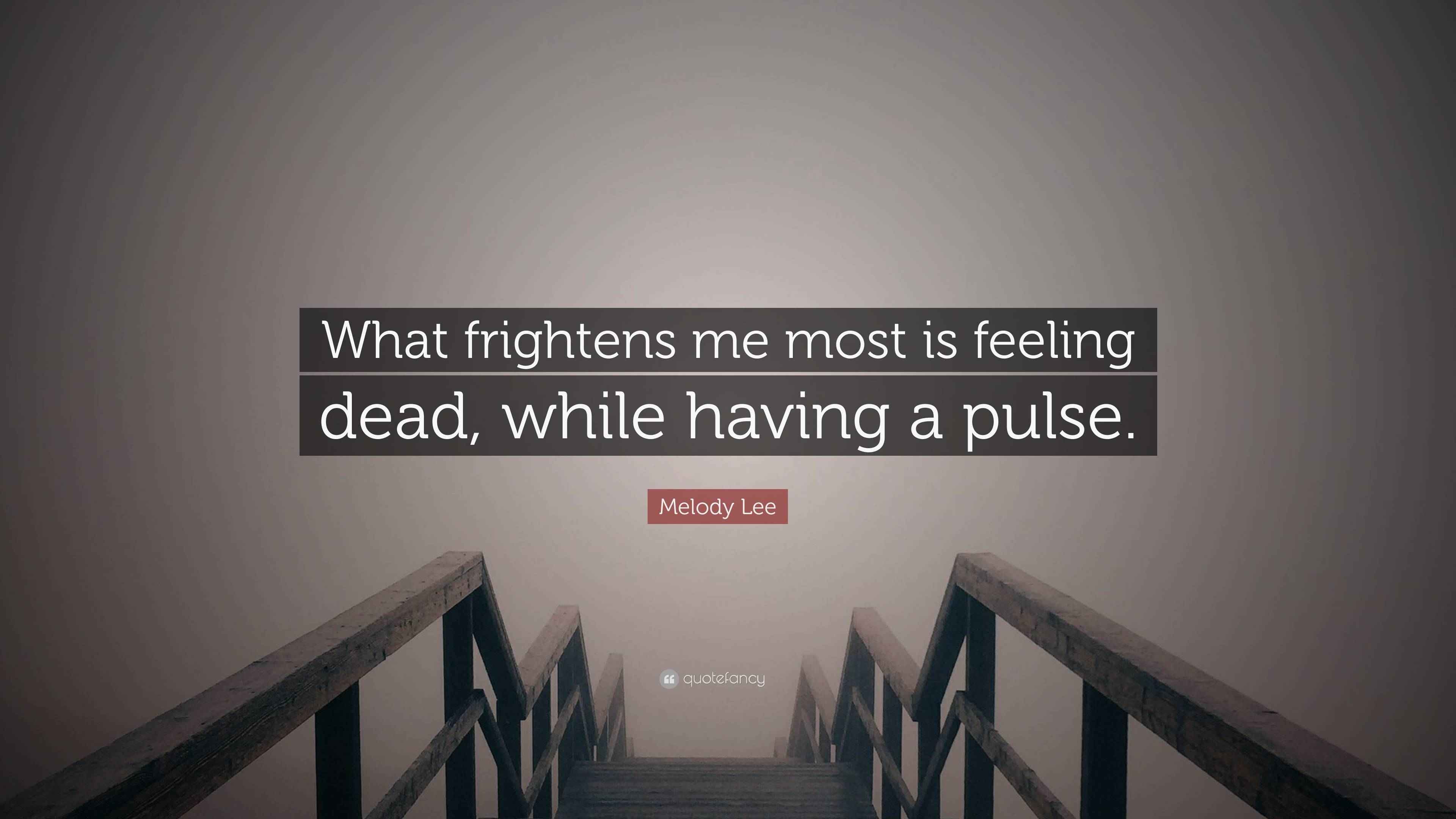 Melody Lee Quote: “What frightens me most is feeling dead, while having ...