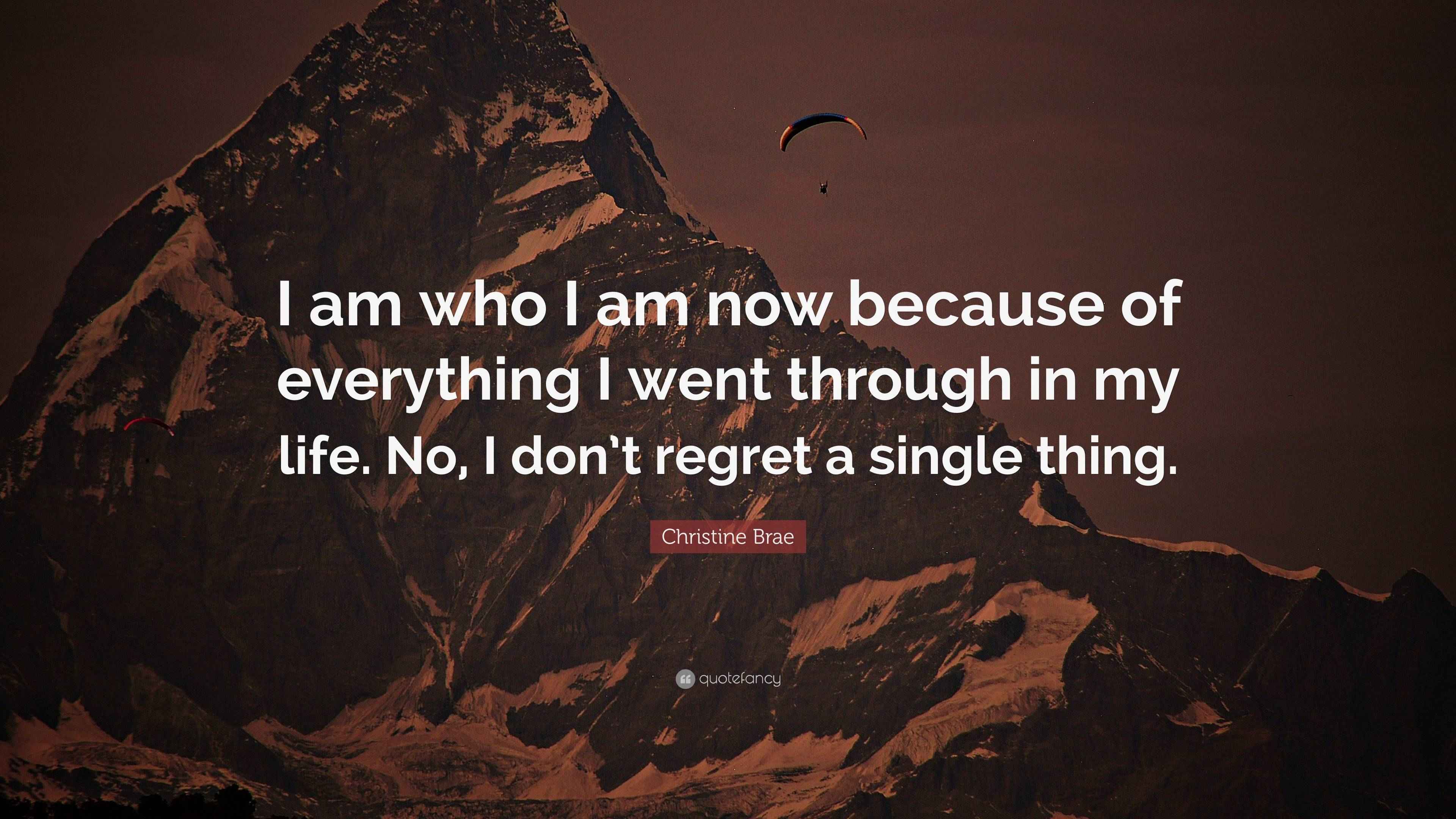 Christine Brae Quote: “I am who I am now because of everything I went ...