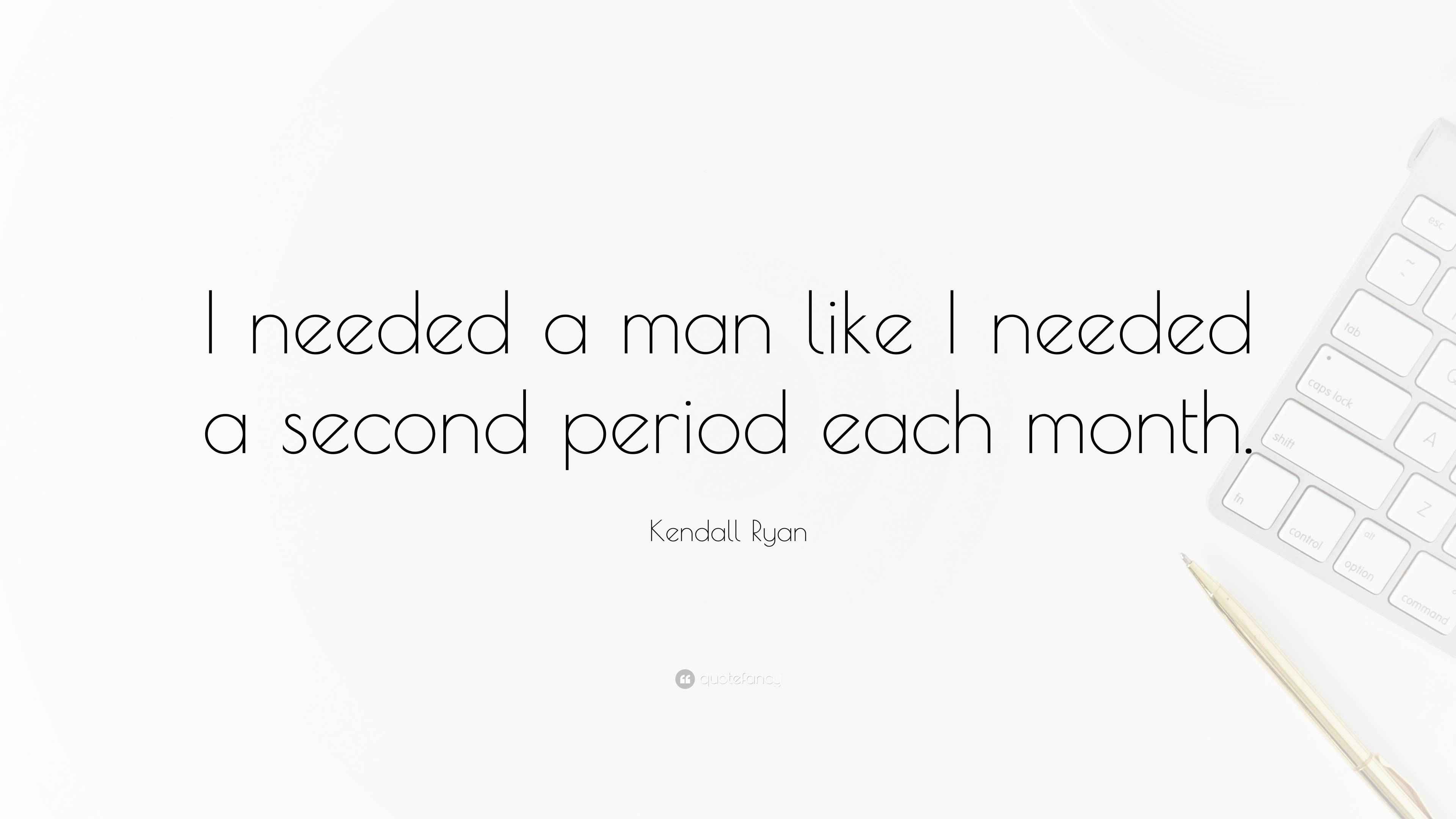 Kendall Ryan Quote: “I needed a man like I needed a second period each ...
