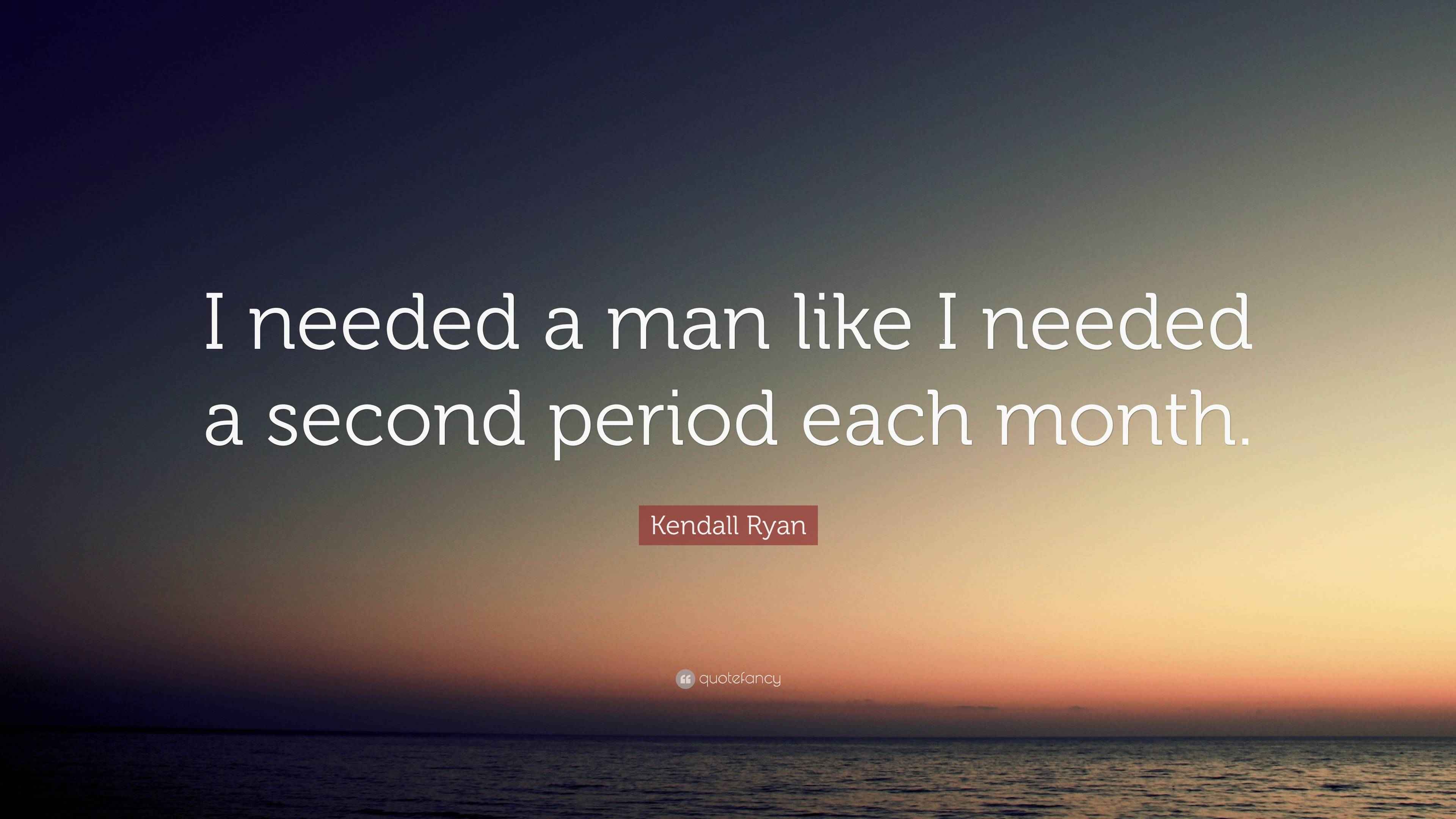 Kendall Ryan Quote: “I needed a man like I needed a second period each ...