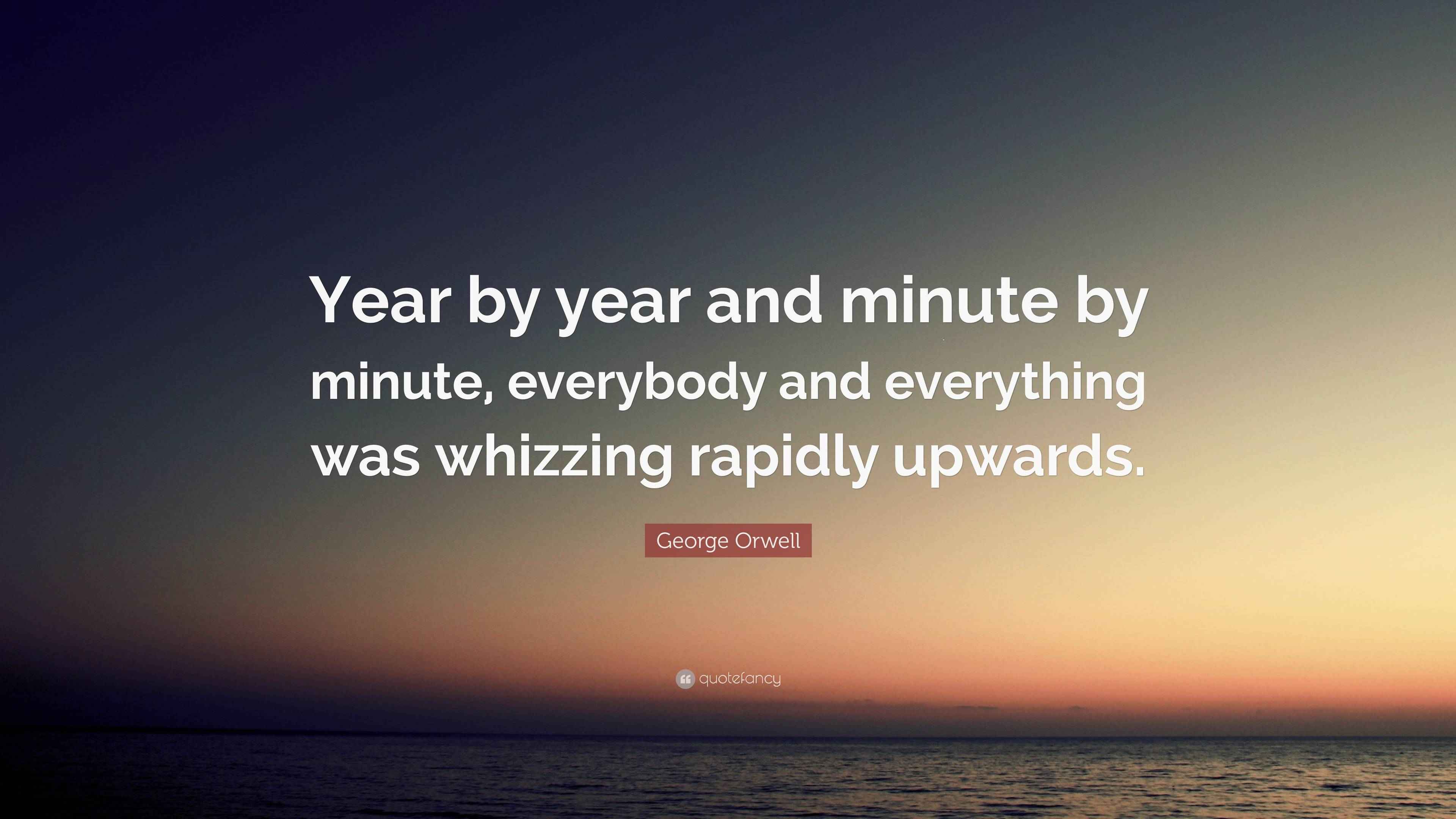 George Orwell Quote: “Year by year and minute by minute, everybody and ...
