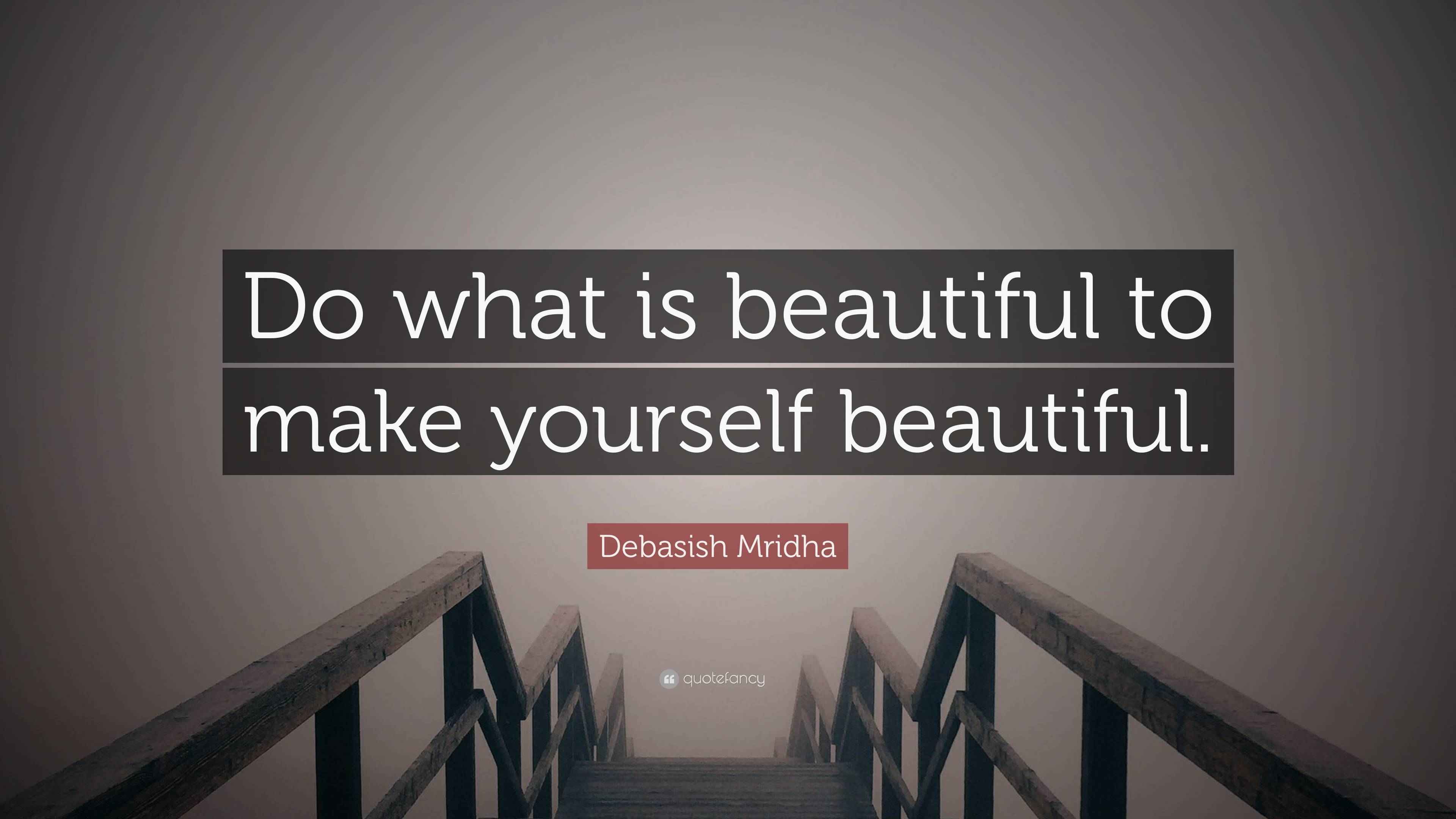 Debasish Mridha Quote: “Do what is beautiful to make yourself beautiful.”