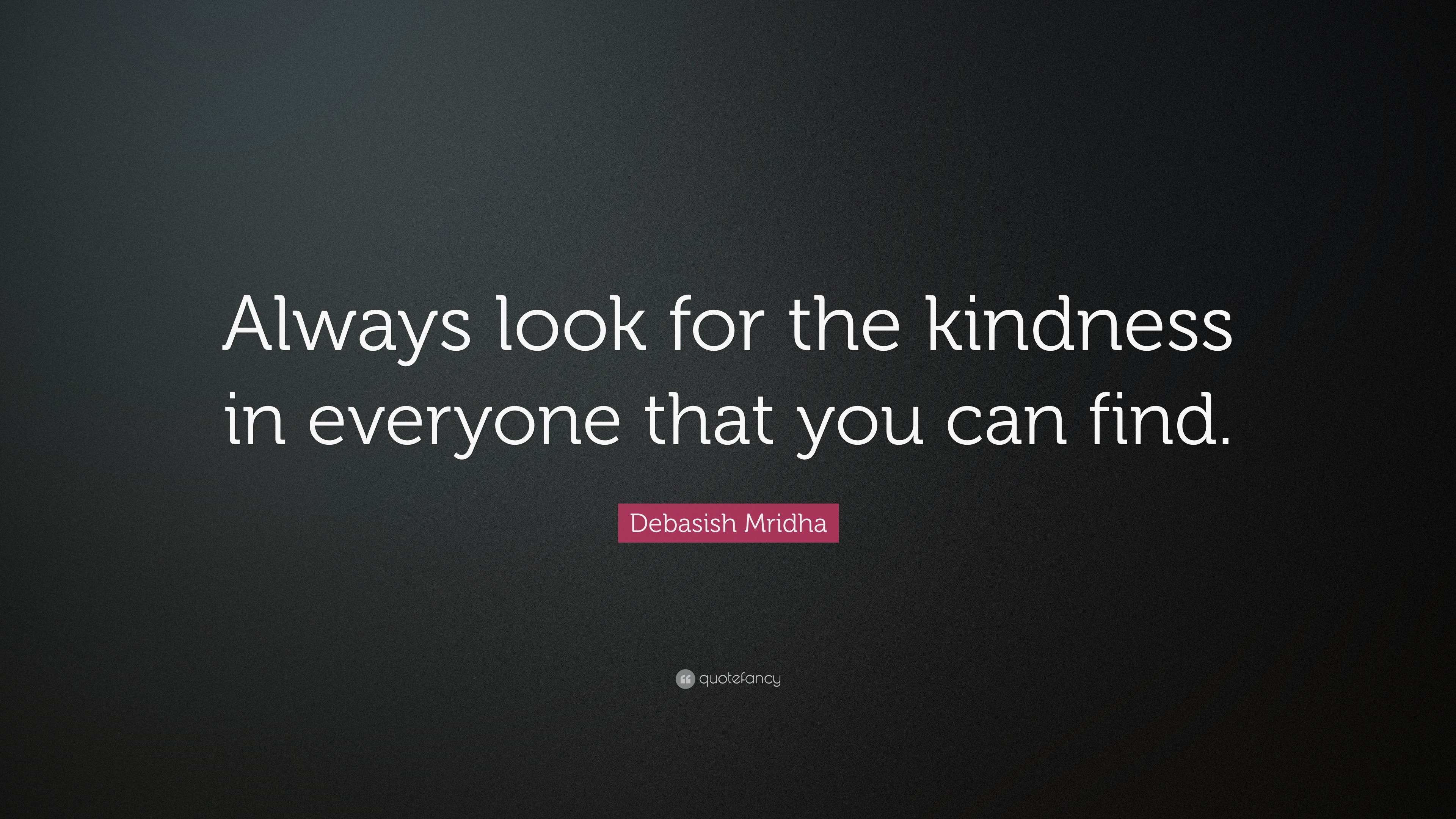 Debasish Mridha Quote: “Always look for the kindness in everyone that ...