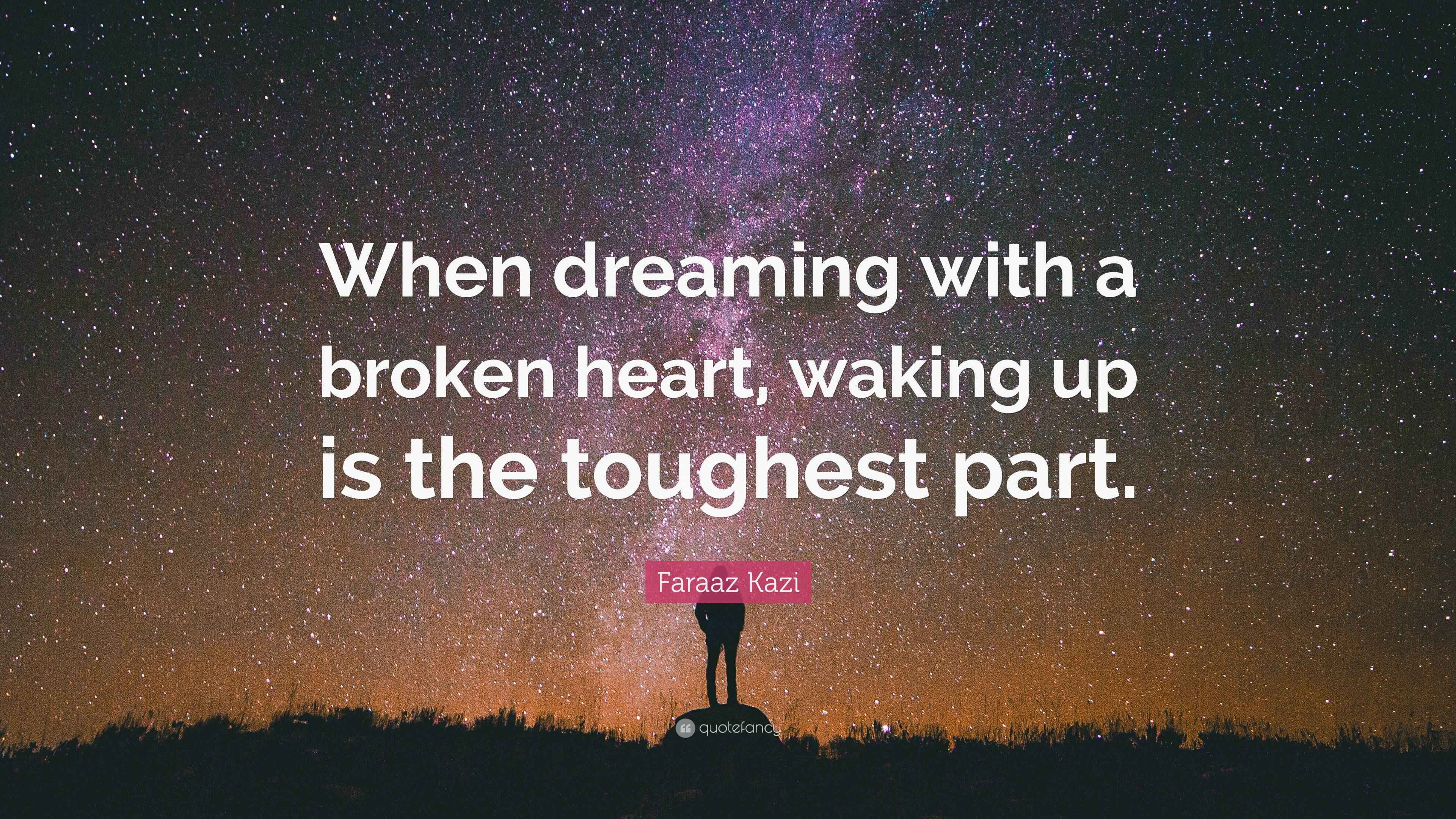 Faraaz Kazi Quote: “When dreaming with a broken heart, waking up is the ...