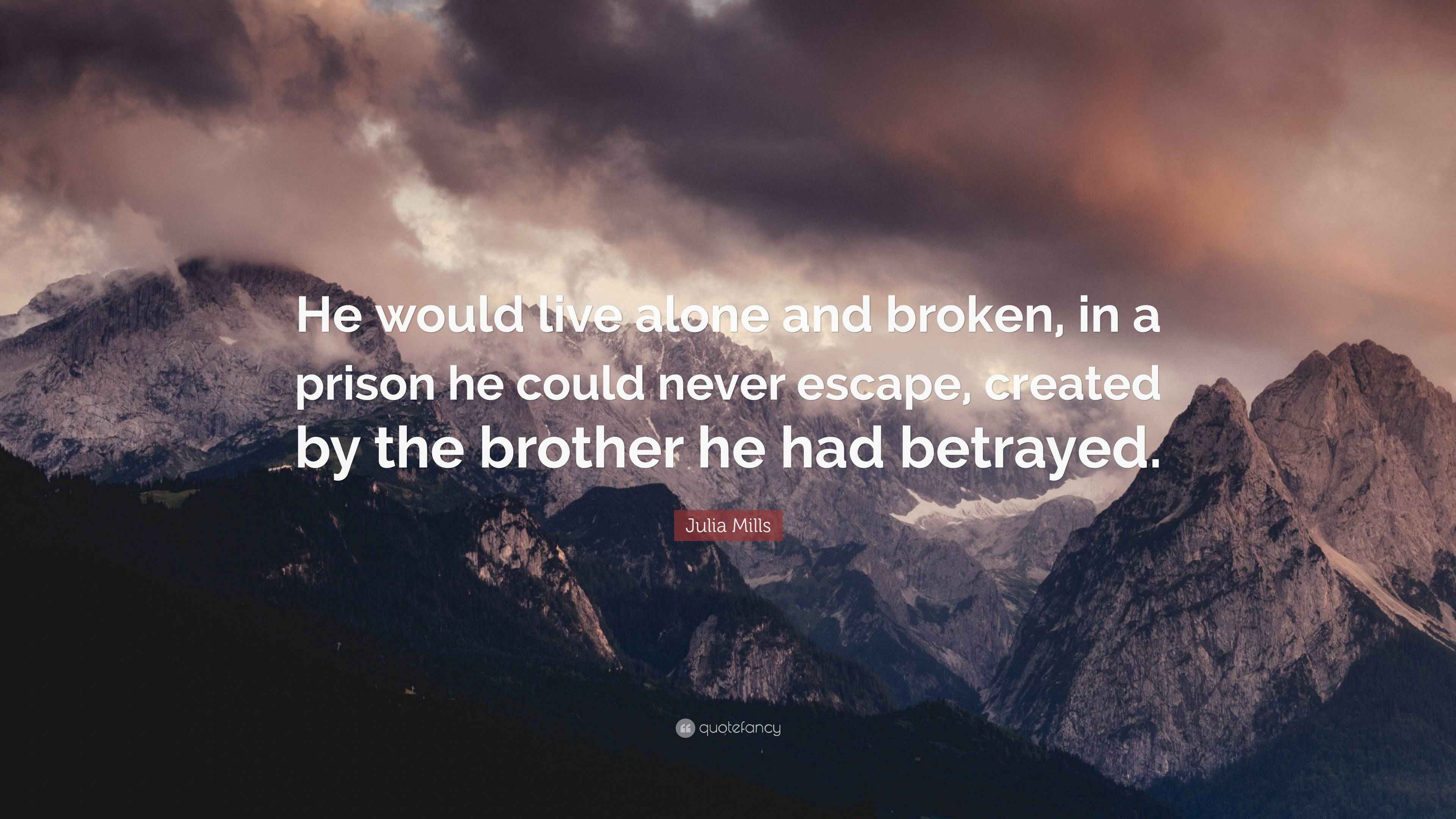 Julia Mills Quote: “He would live alone and broken, in a prison he ...