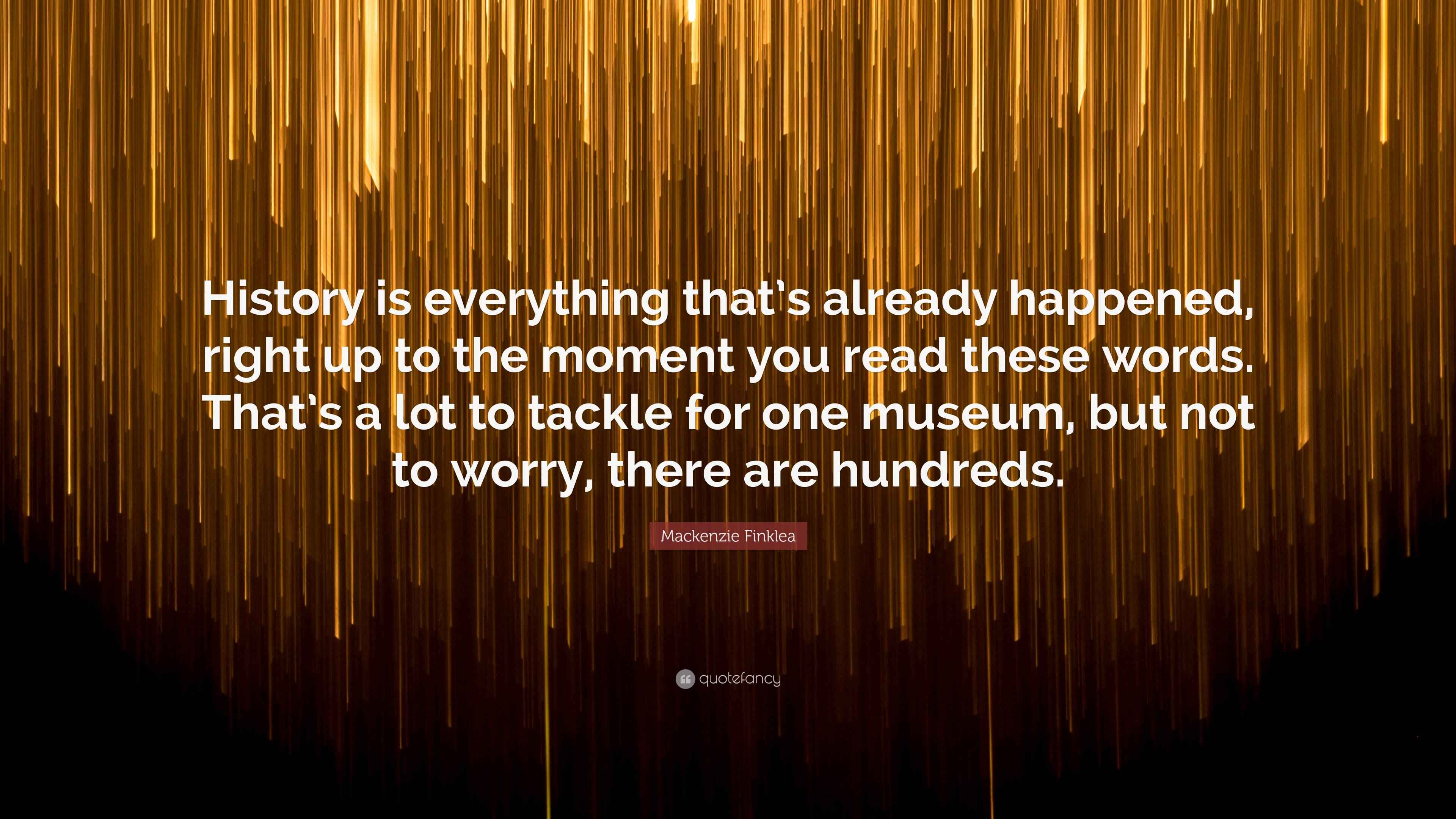 Mackenzie Finklea Quote: “History is everything that’s already happened ...