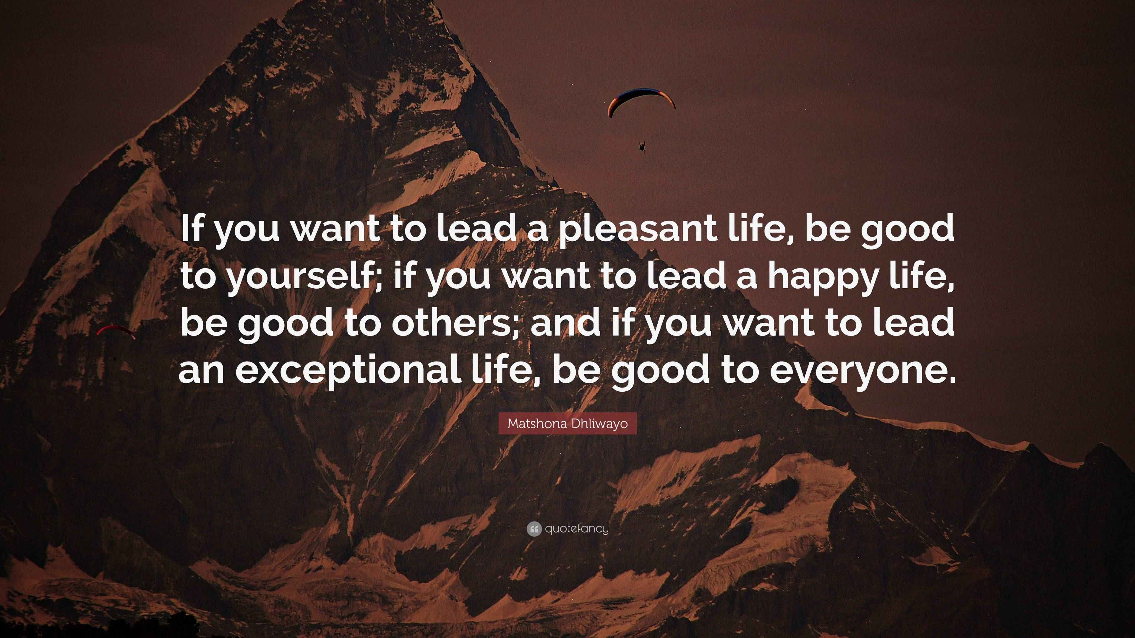 Matshona Dhliwayo Quote: “If you want to lead a pleasant life, be good ...