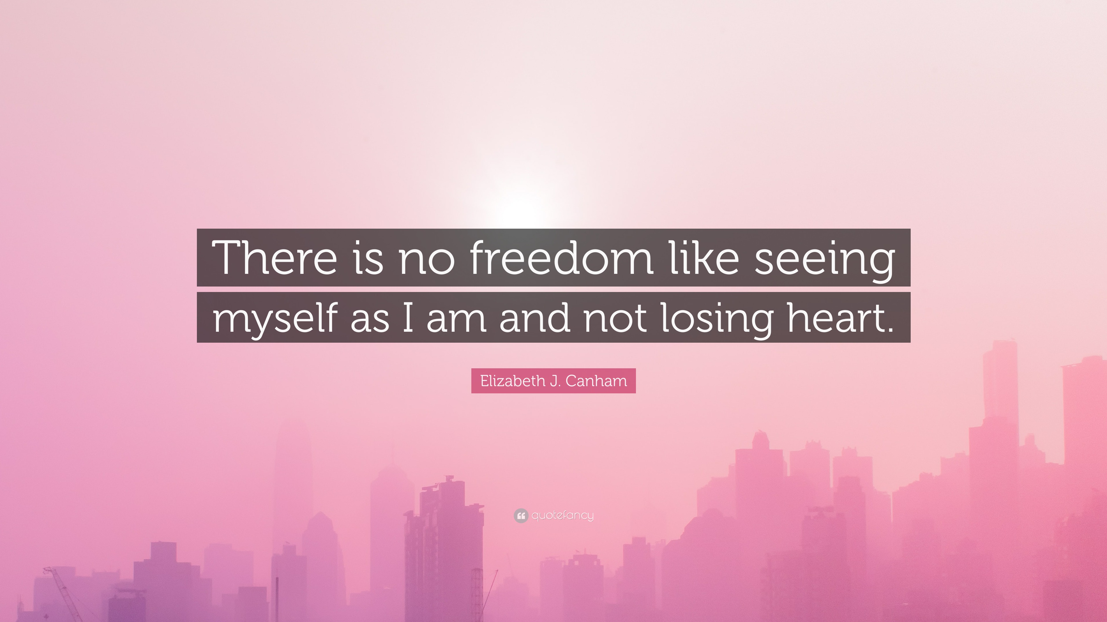 Elizabeth J. Canham Quote: “There is no freedom like seeing myself as I ...