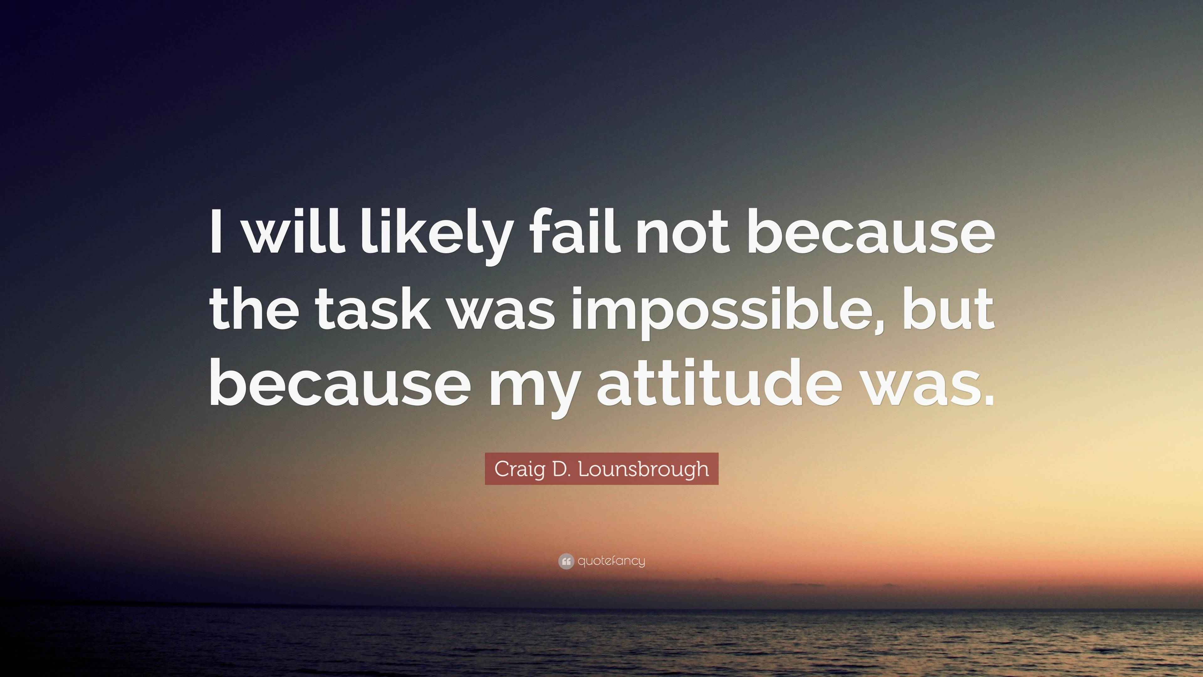 Craig D. Lounsbrough Quote: “I will likely fail not because the task ...
