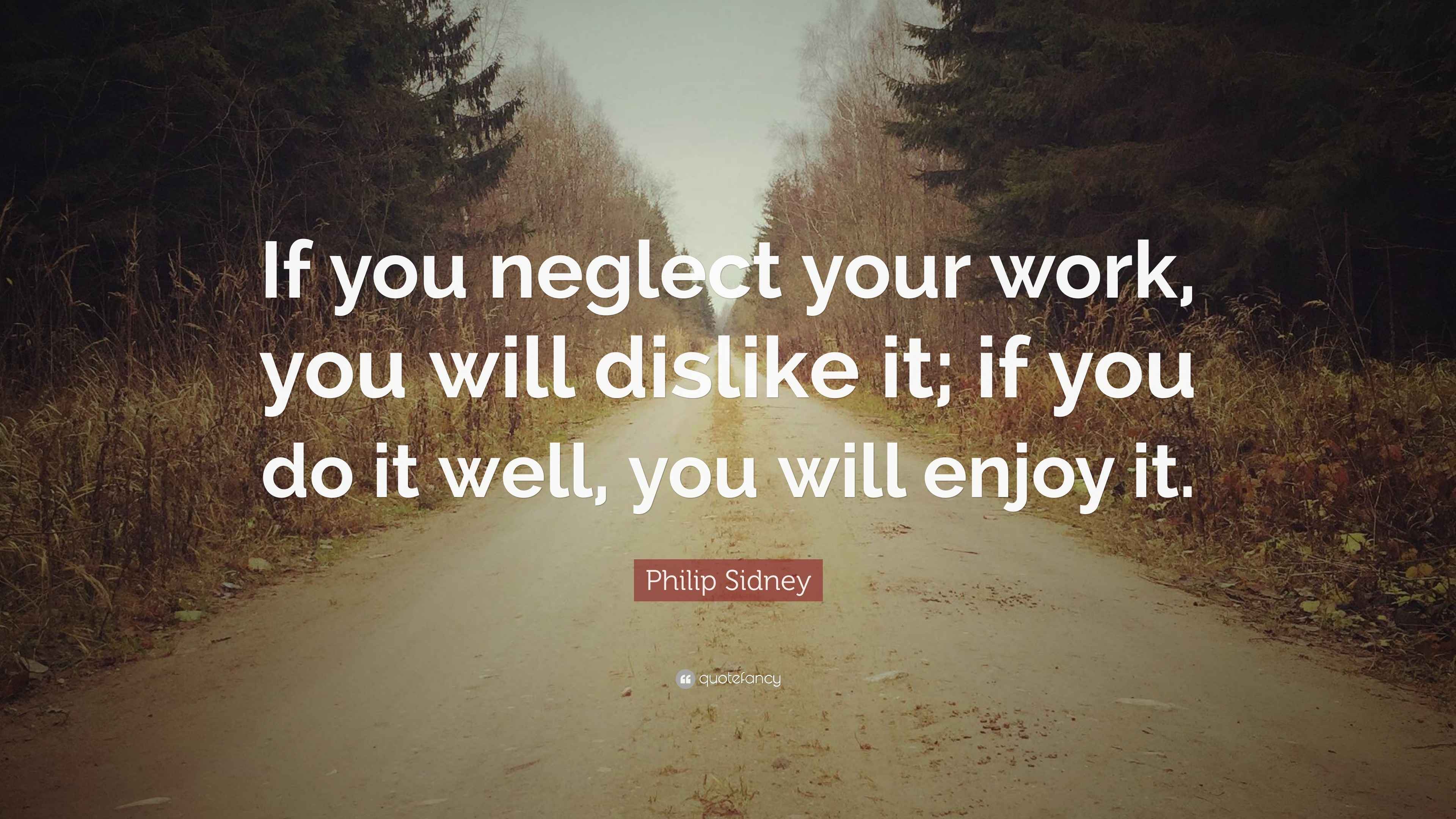 Philip Sidney Quote: “If you neglect your work, you will dislike it; if ...