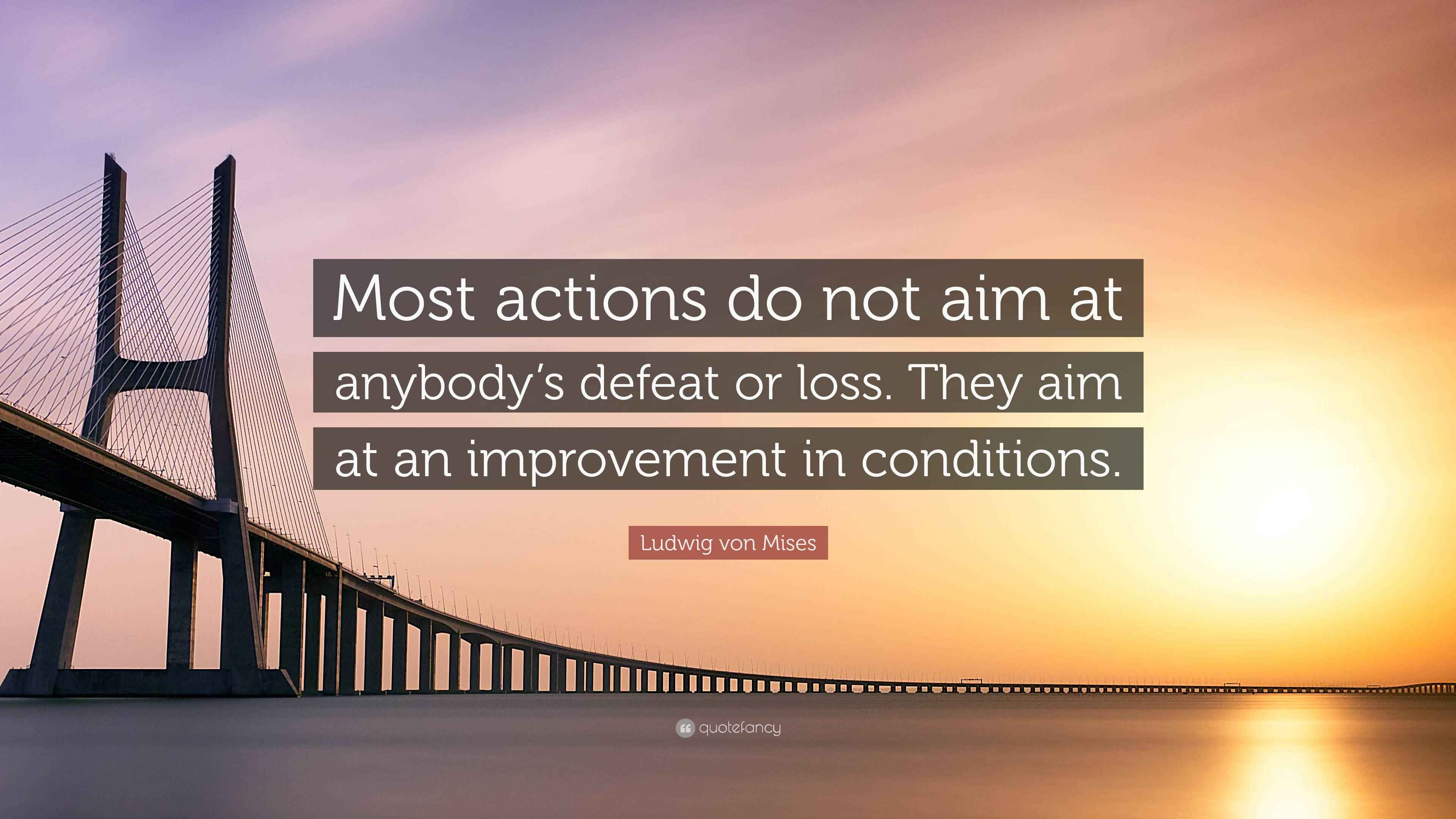 Ludwig von Mises Quote: “Most actions do not aim at anybody’s defeat or ...