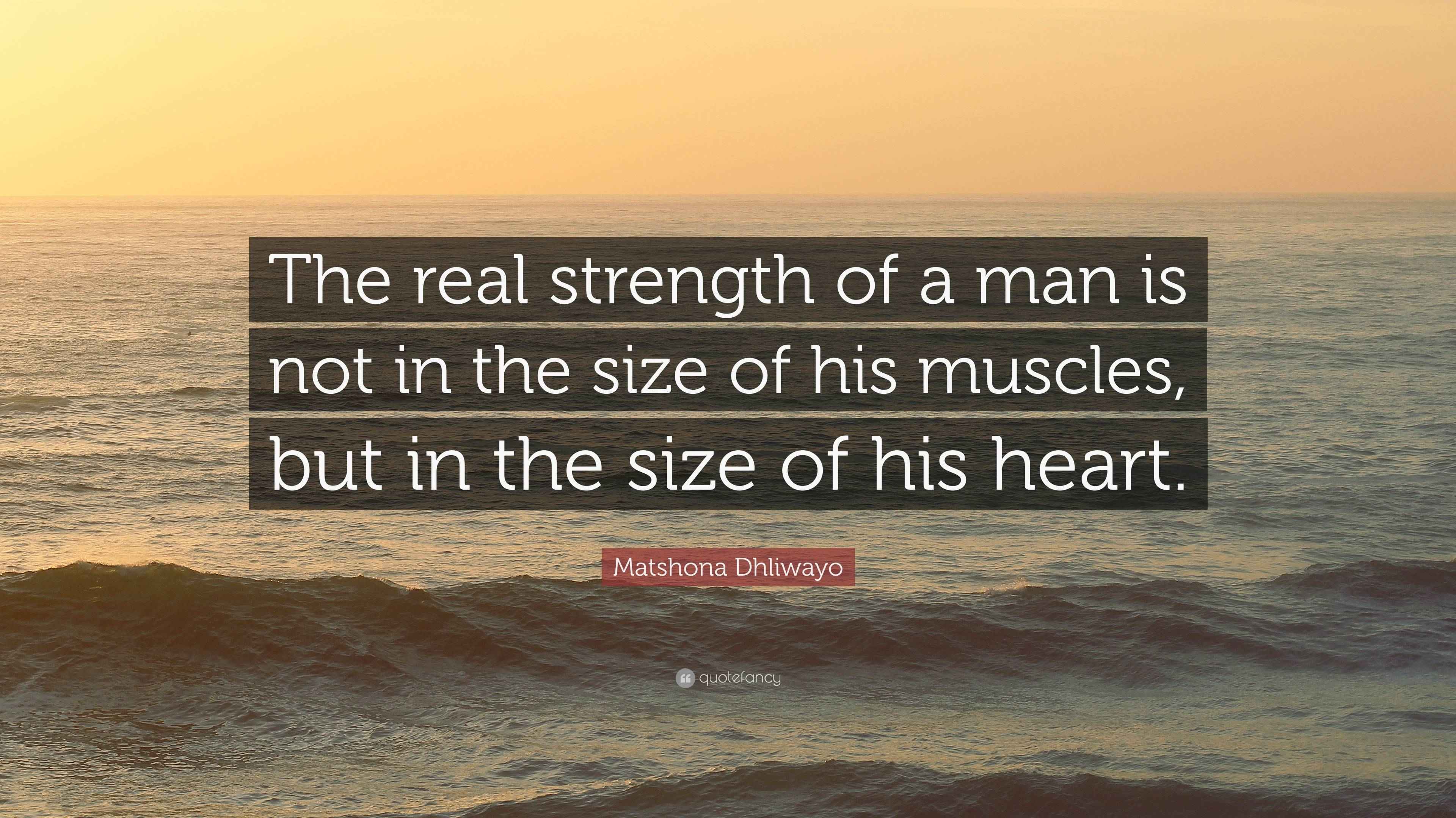 Matshona Dhliwayo Quote: “The real strength of a man is not in the size ...