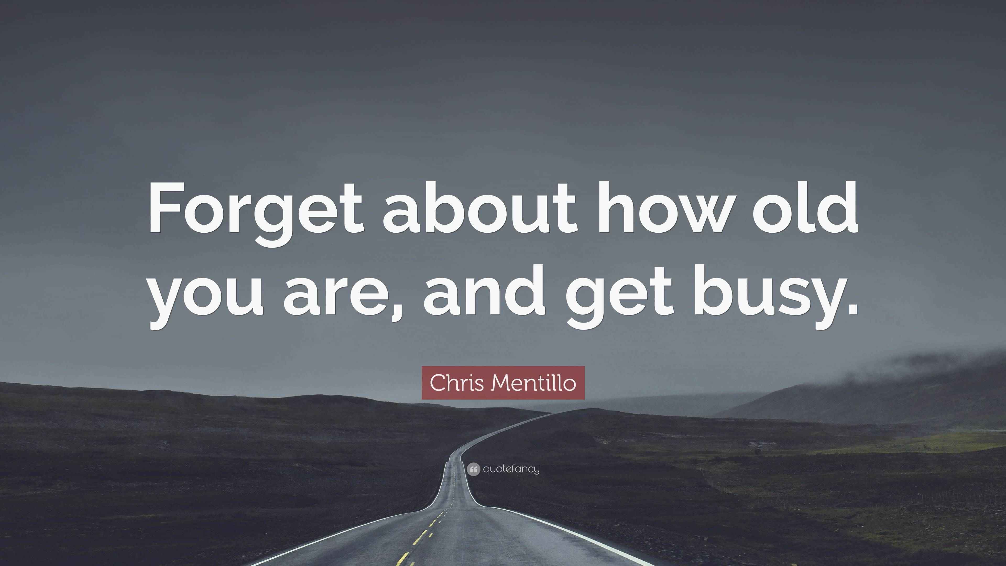 Chris Mentillo Quote: “Forget about how old you are, and get busy.”