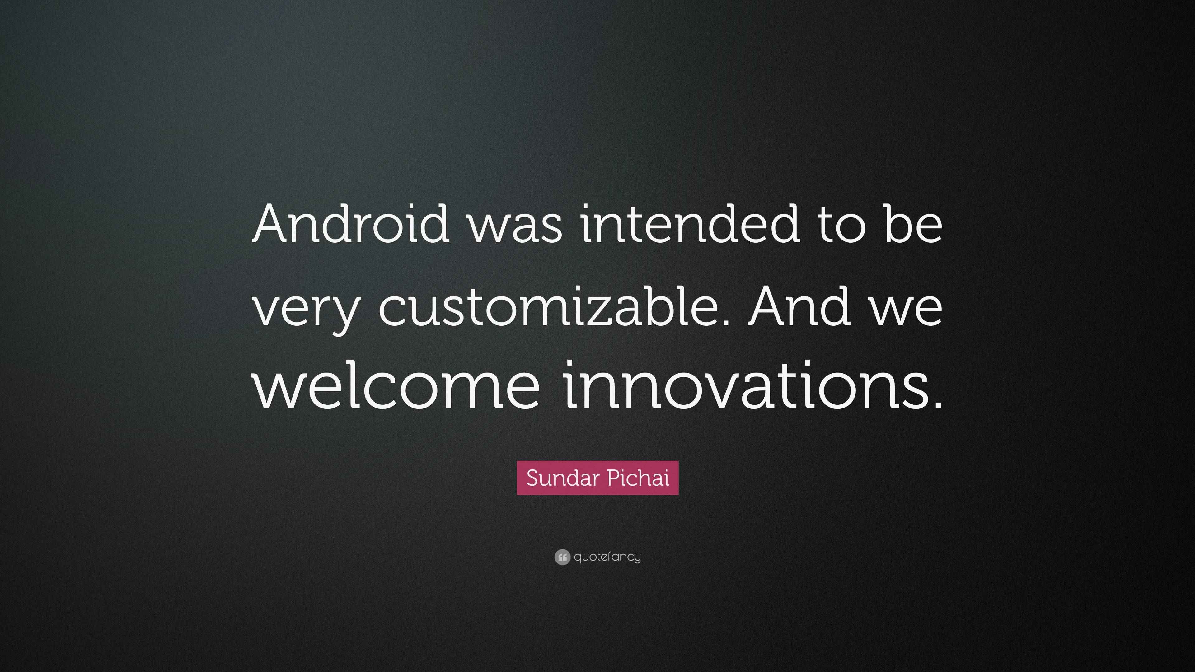 Sundar Pichai Quote: “Android was intended to be very customizable. And ...