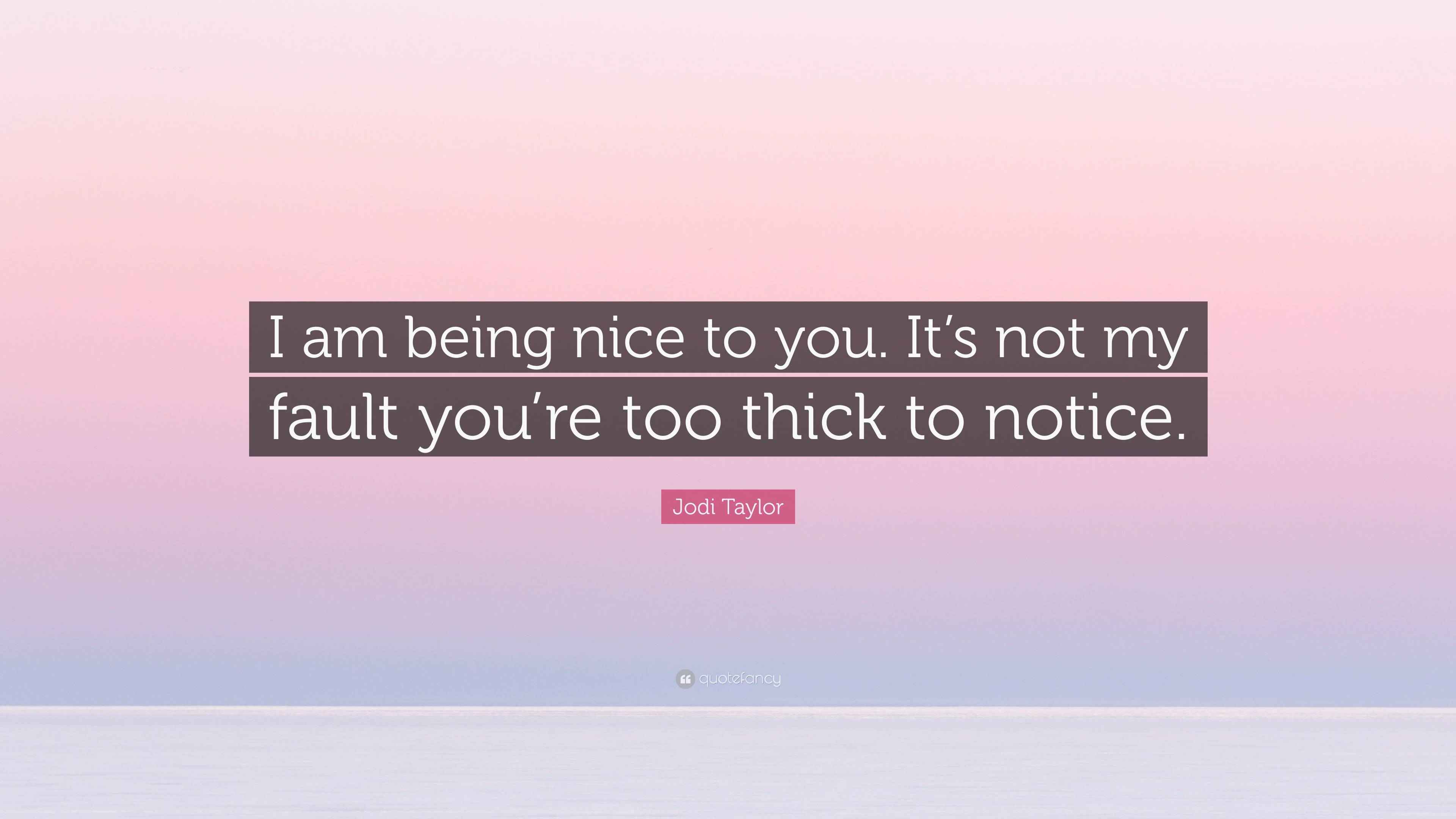 Jodi Taylor Quote: “I am being nice to you. It’s not my fault you’re ...