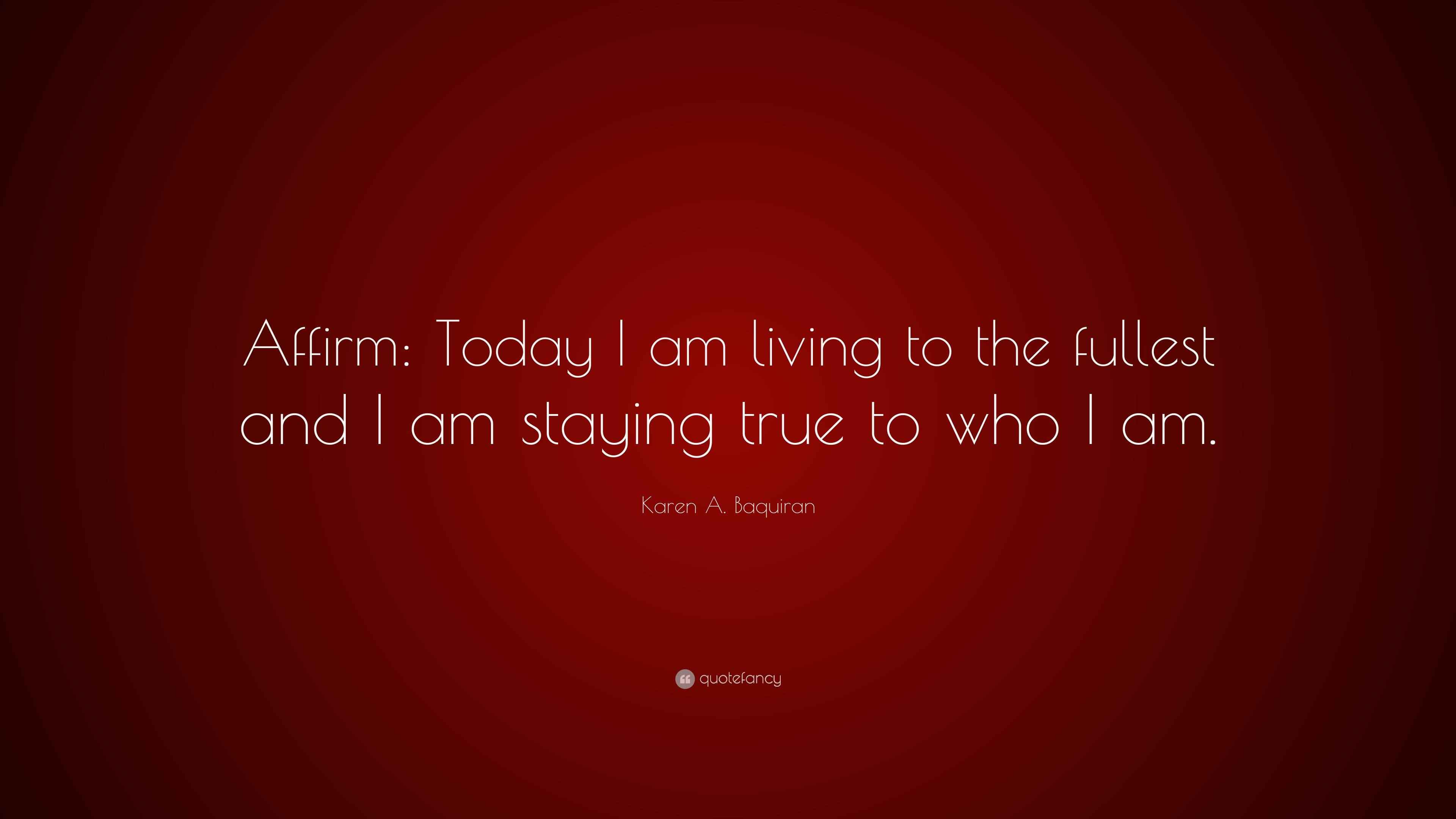 Karen A. Baquiran Quote: “Affirm: Today I am living to the fullest and ...