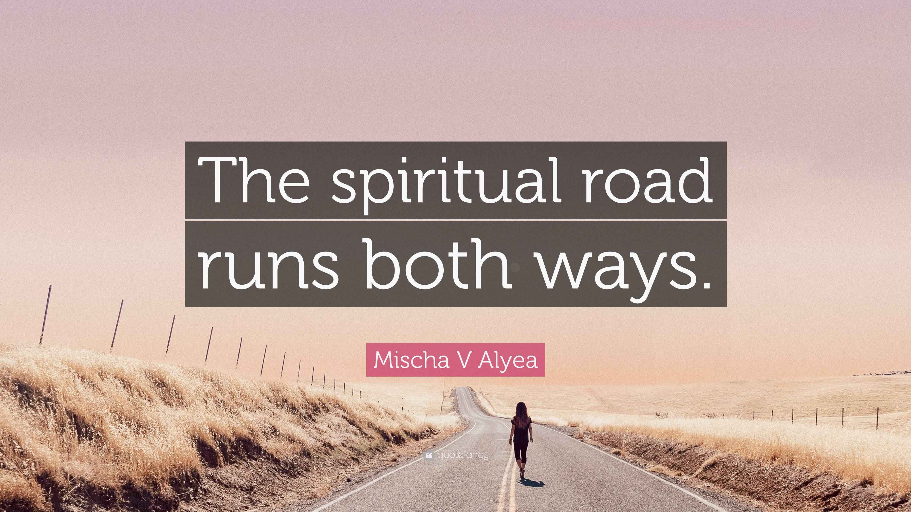 Mischa V Alyea Quote: “The spiritual road runs both ways.”