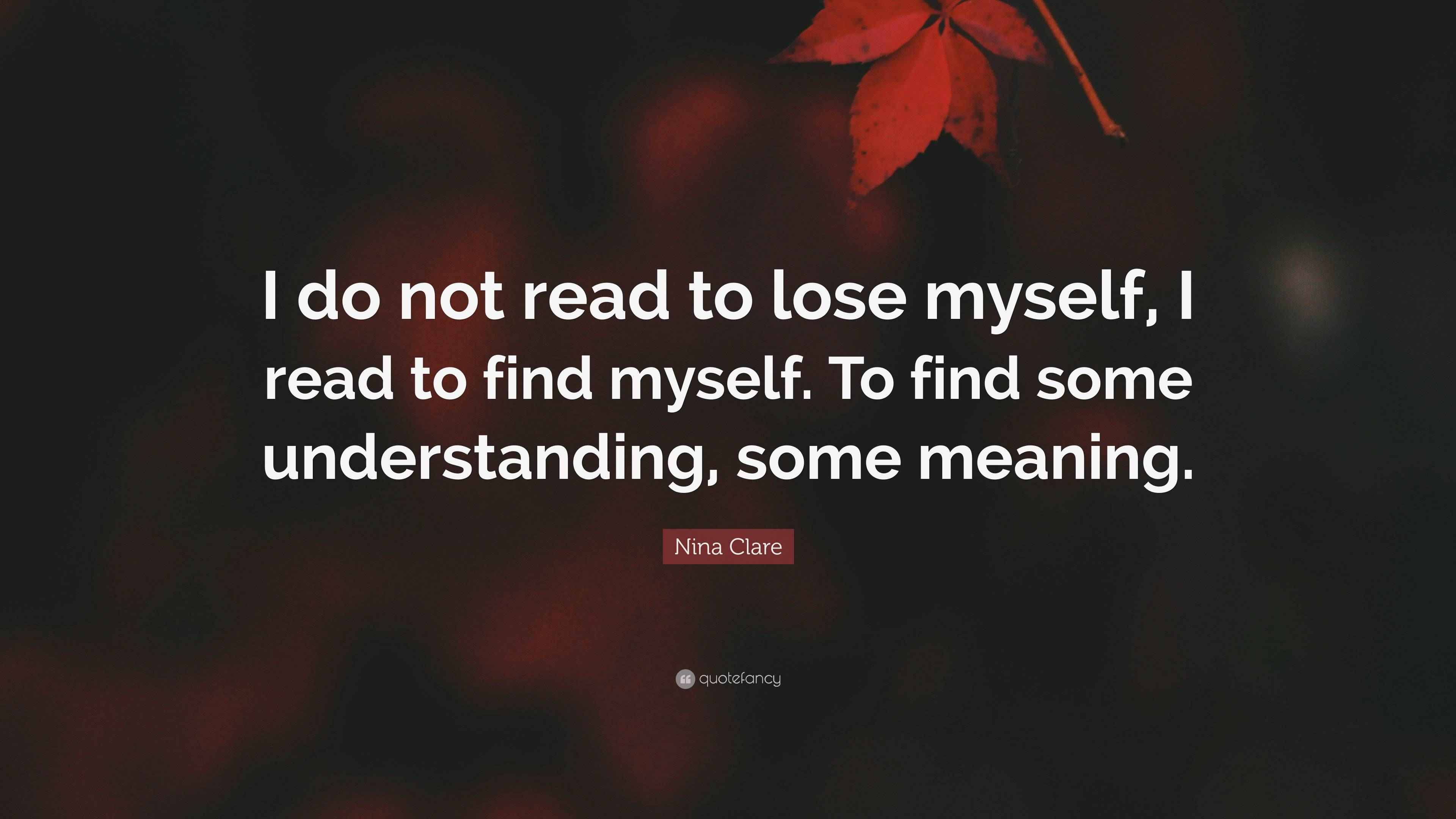 Nina Clare Quote: “I do not read to lose myself, I read to find myself ...