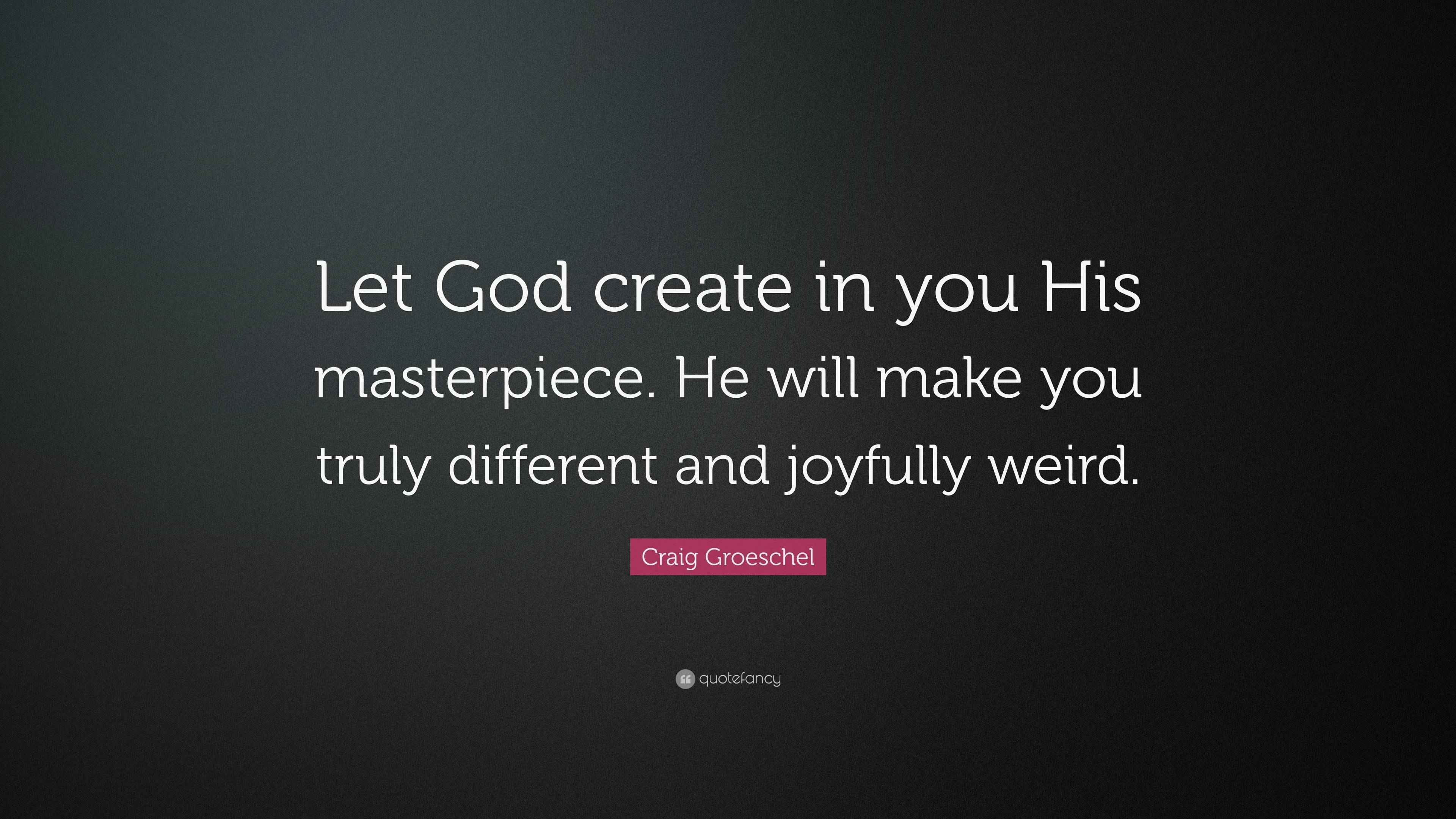 Craig Groeschel Quote: “Let God create in you His masterpiece. He will ...
