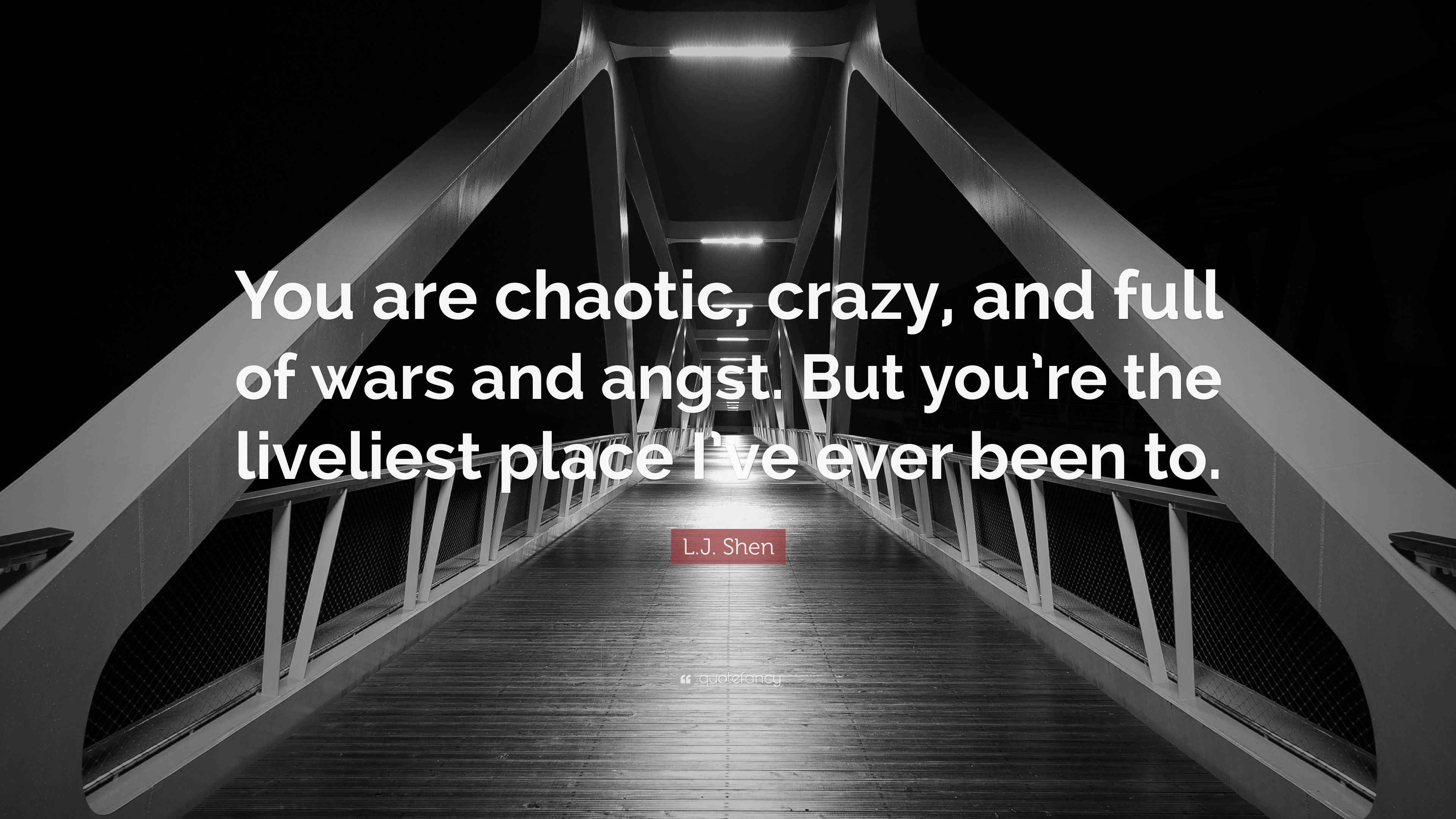 L.J. Shen Quote: “You are chaotic, crazy, and full of wars and angst ...