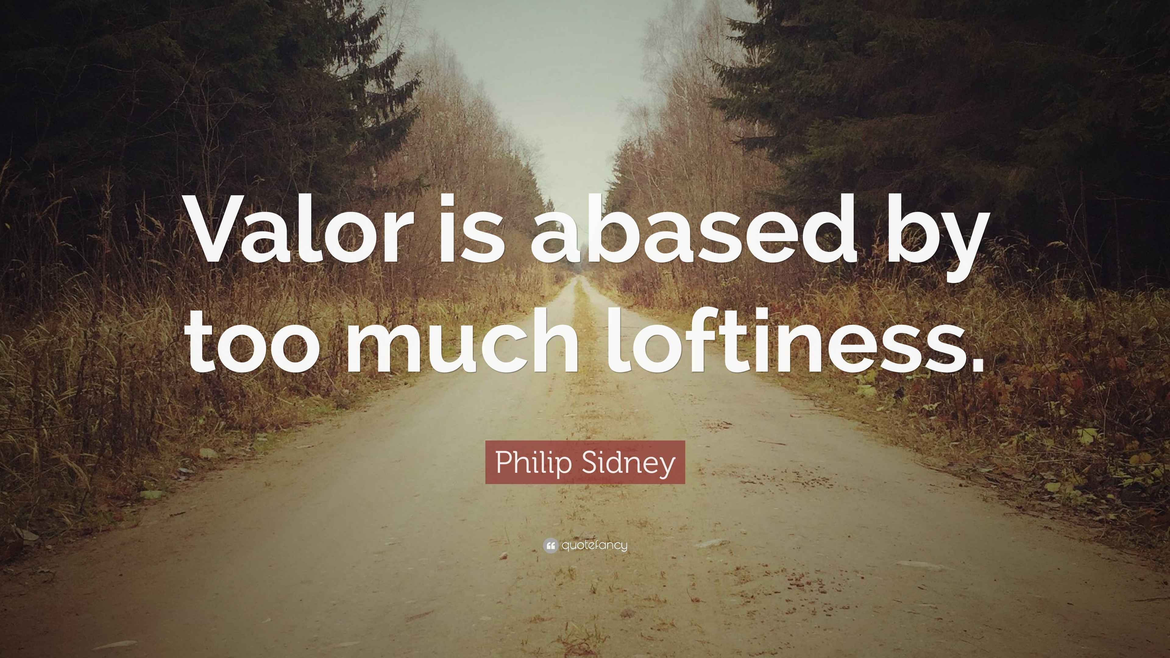 Philip Sidney Quote: “Valor is abased by too much loftiness.”