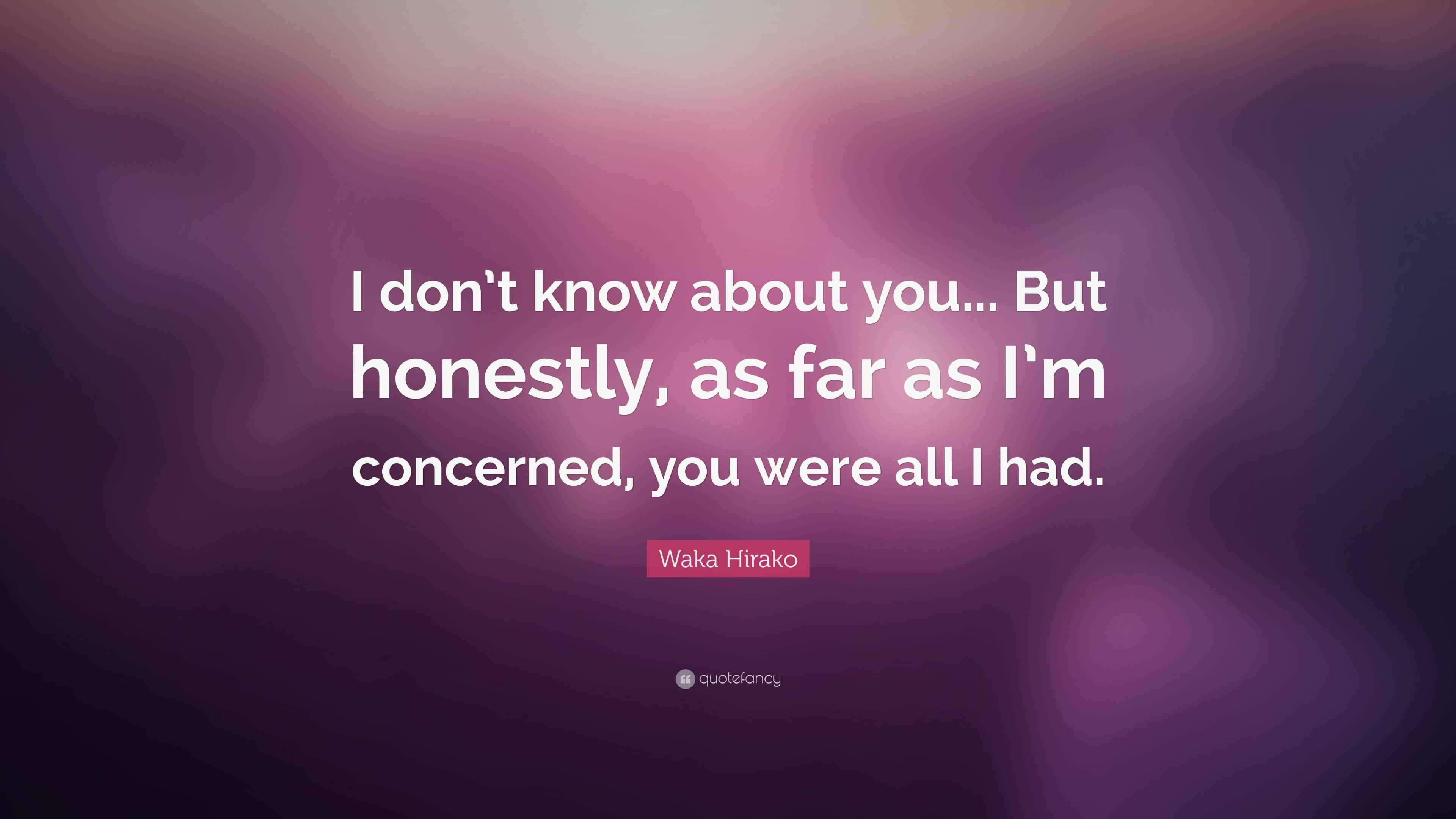 Waka Hirako Quote: “I don’t know about you... But honestly, as far as I ...