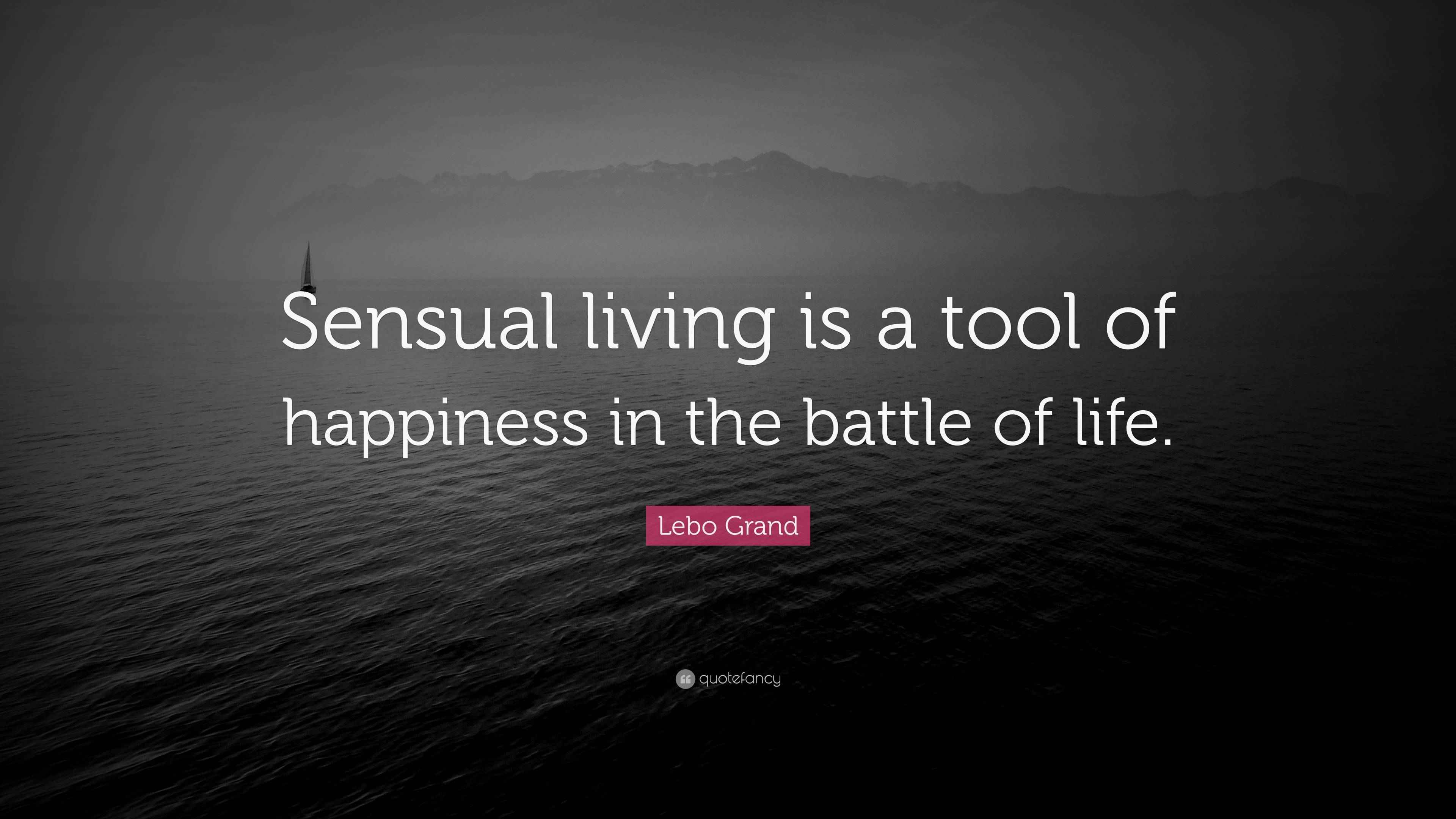 Lebo Grand Quote: “Sensual living is a tool of happiness in the battle ...