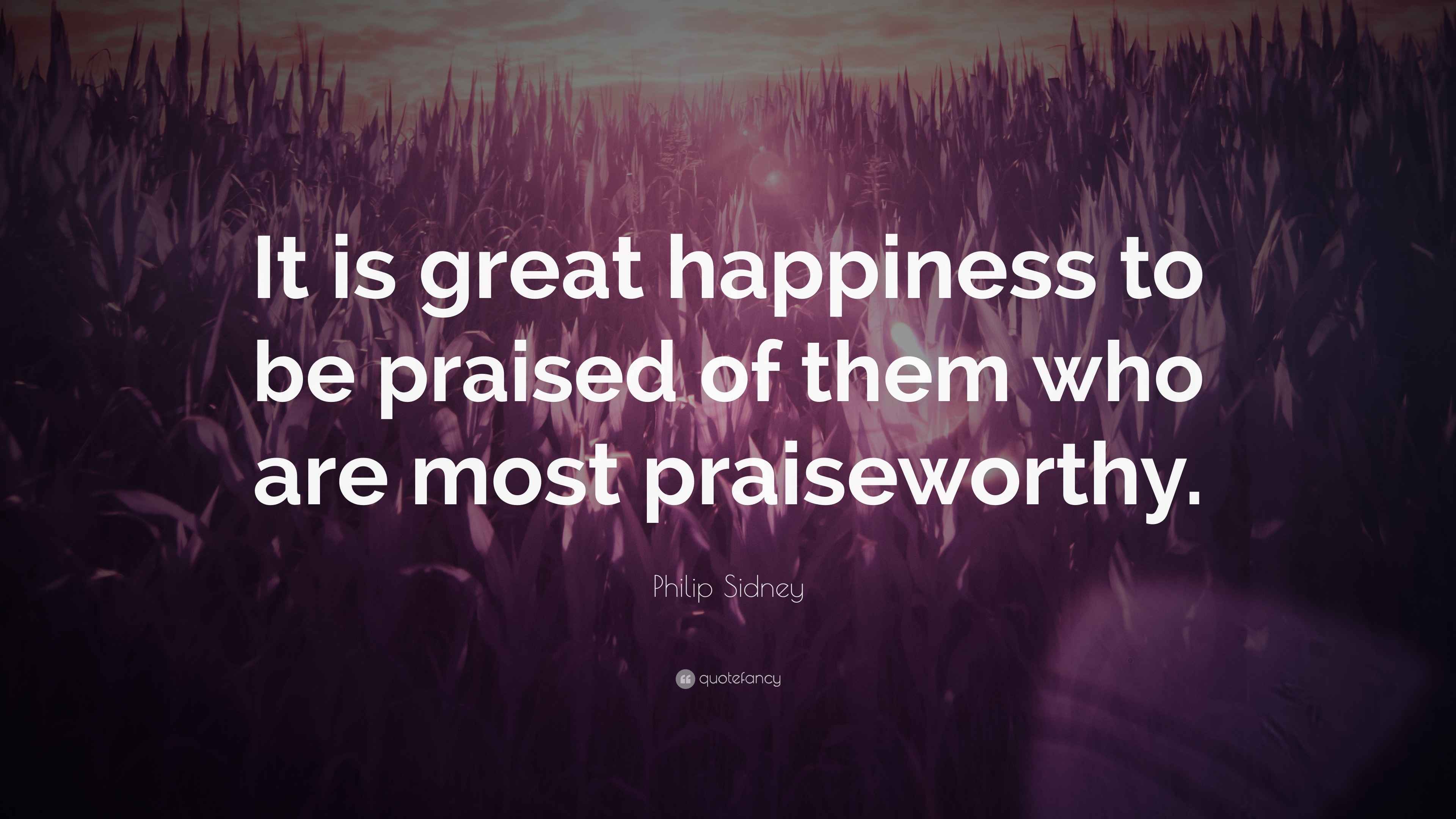 Philip Sidney Quote: “It is great happiness to be praised of them who ...
