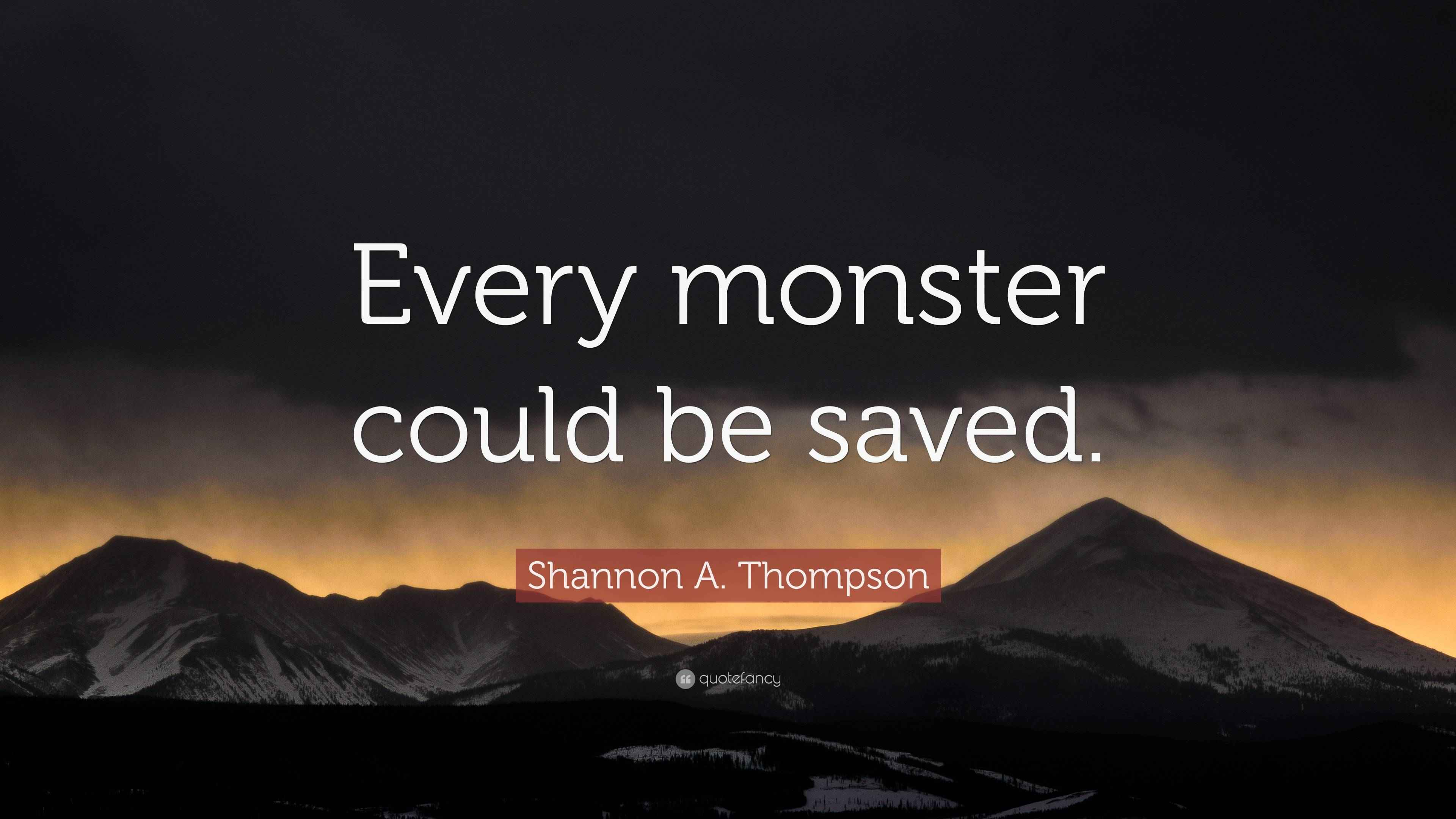 Shannon A. Thompson Quote: “Every monster could be saved.”