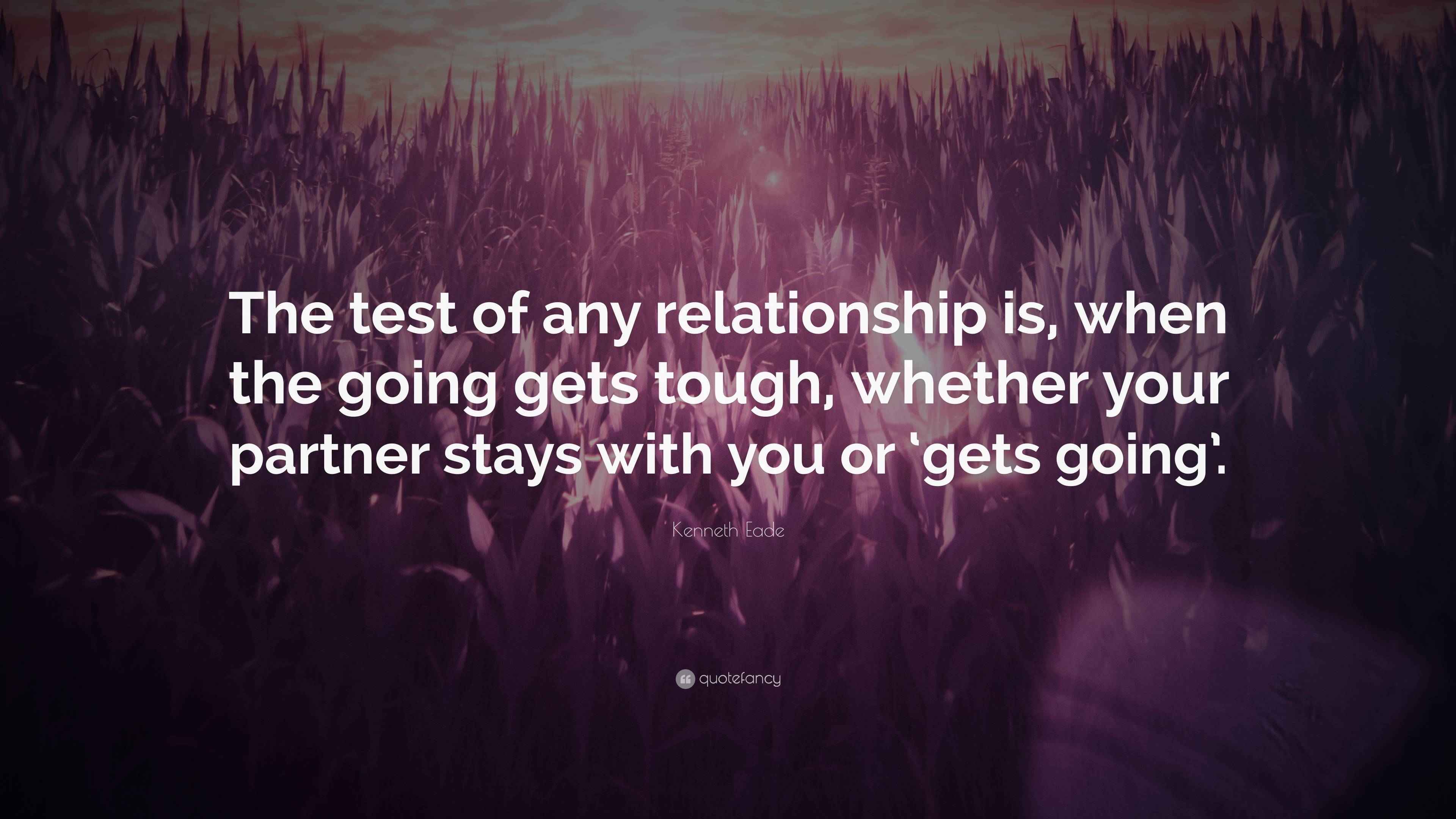Kenneth Eade Quote: “The test of any relationship is, when the going ...