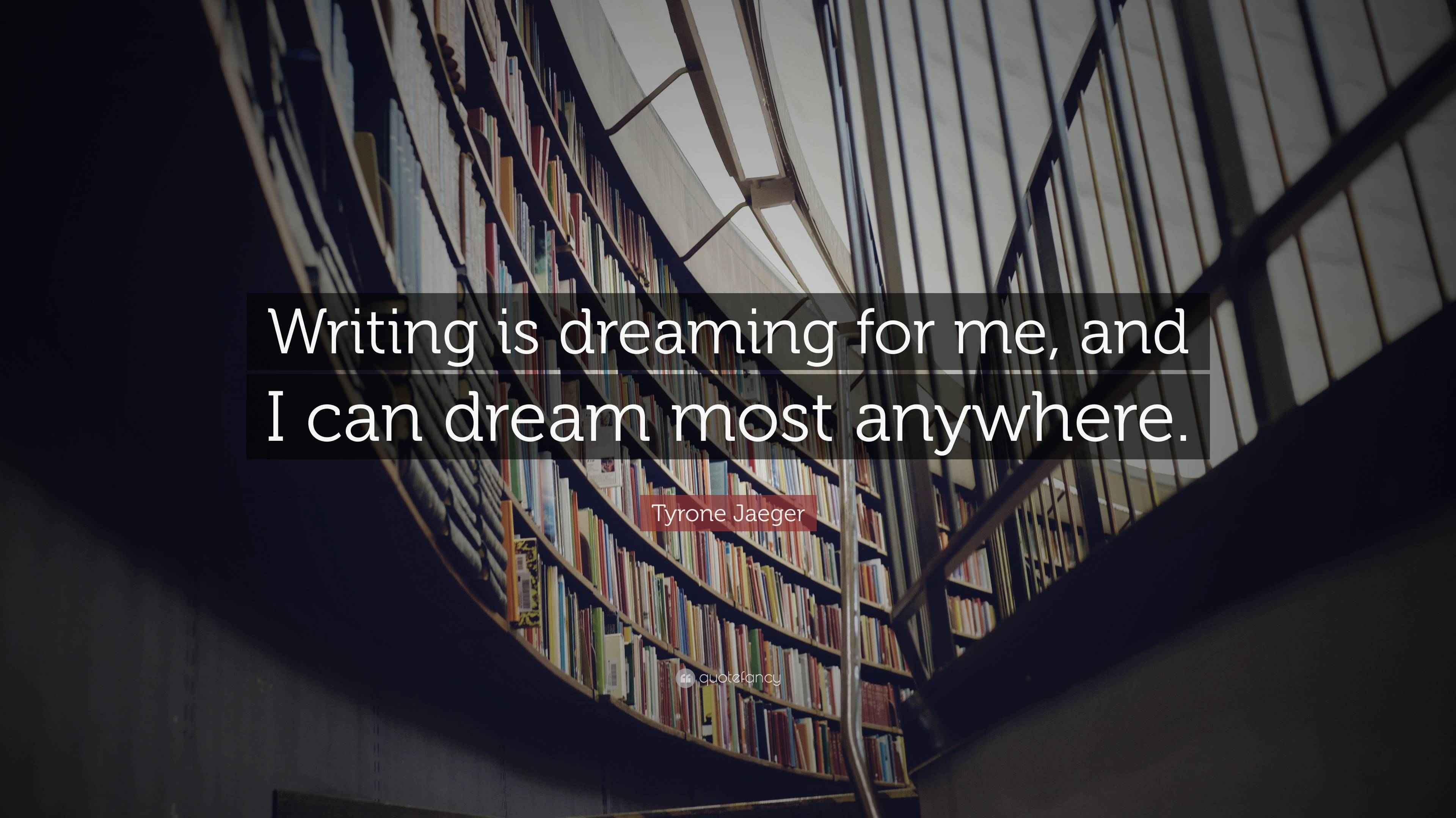 Tyrone Jaeger Quote: “Writing is dreaming for me, and I can dream most ...