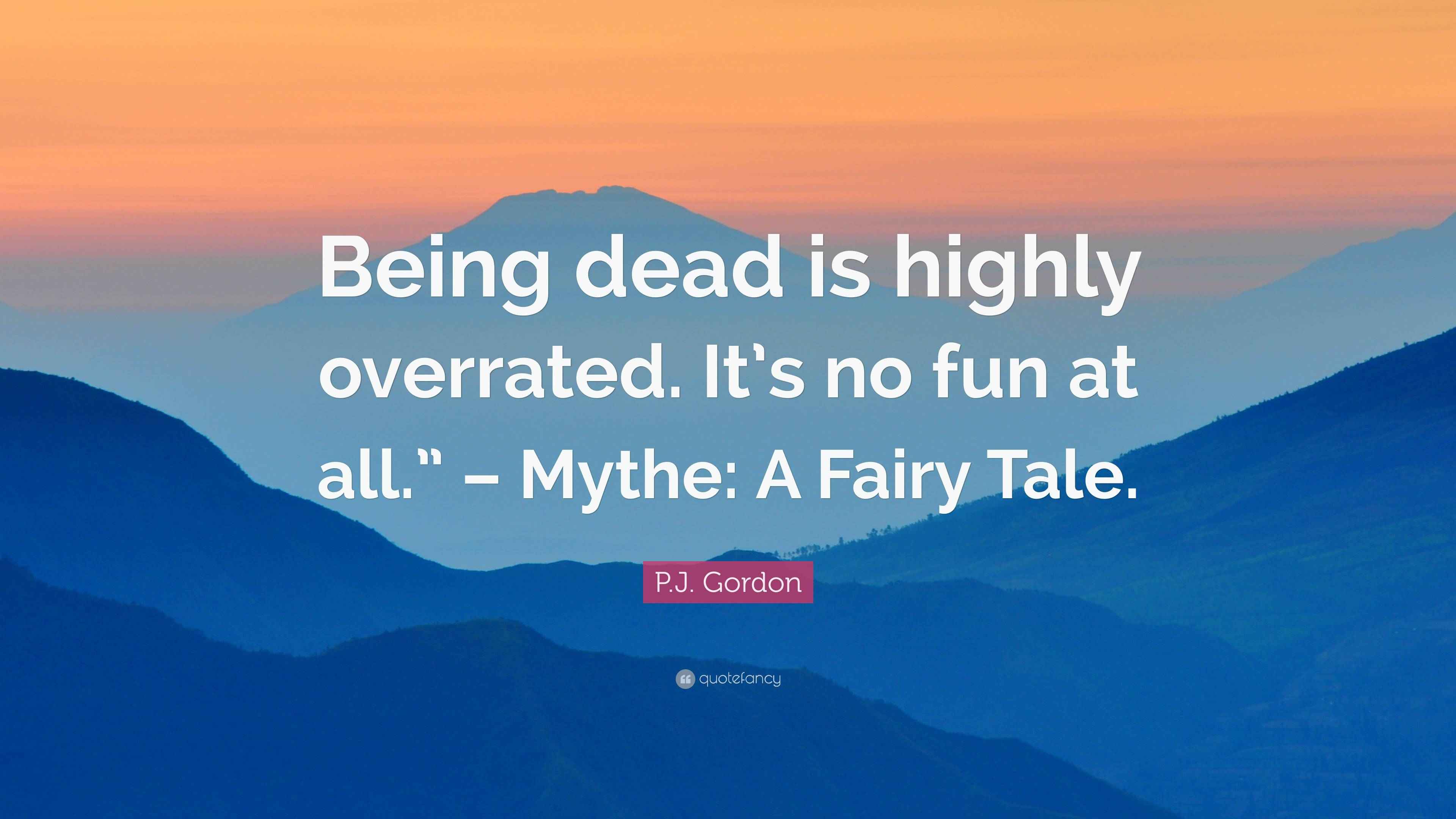 P.J. Gordon Quote: “Being dead is highly overrated. It’s no fun at all ...