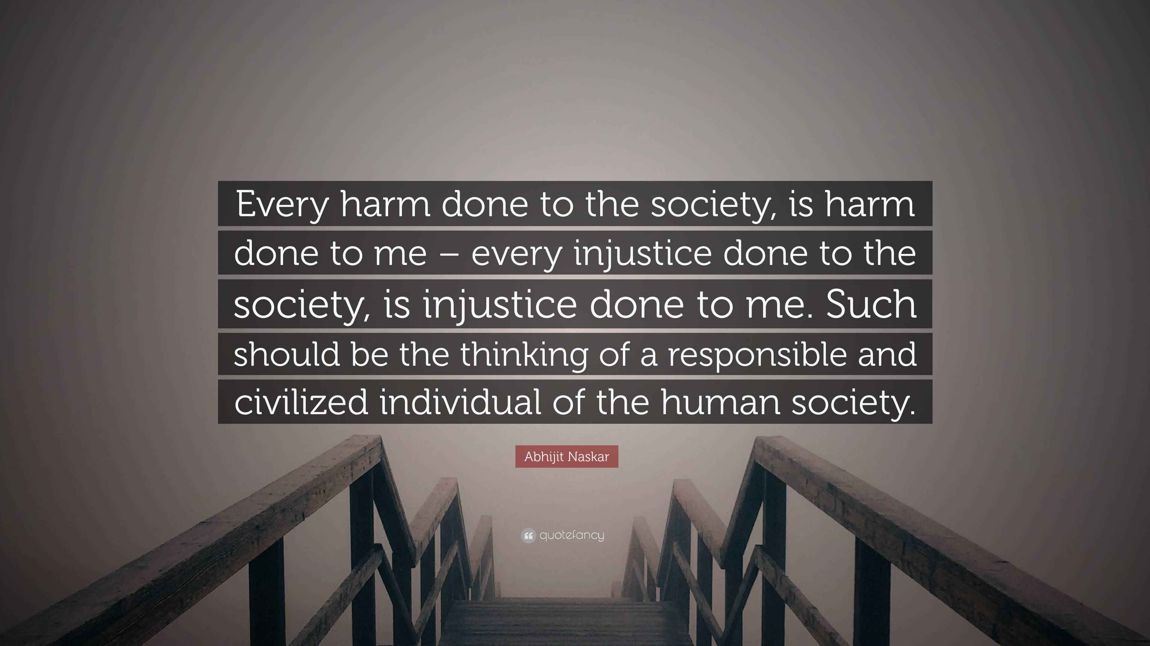 Abhijit Naskar Quote: “Every harm done to the society, is harm done to ...