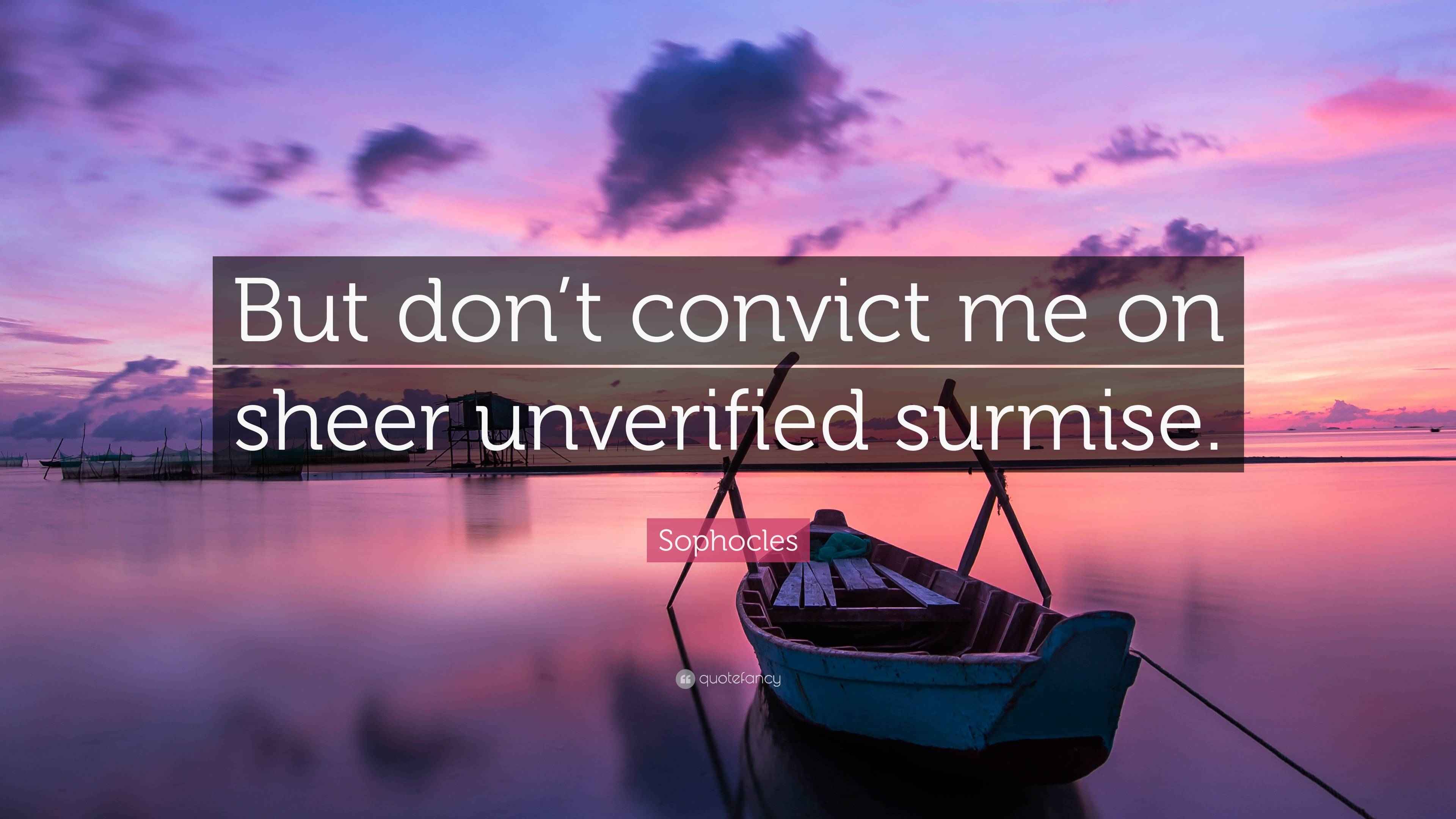 Sophocles Quote: “But don’t convict me on sheer unverified surmise.”