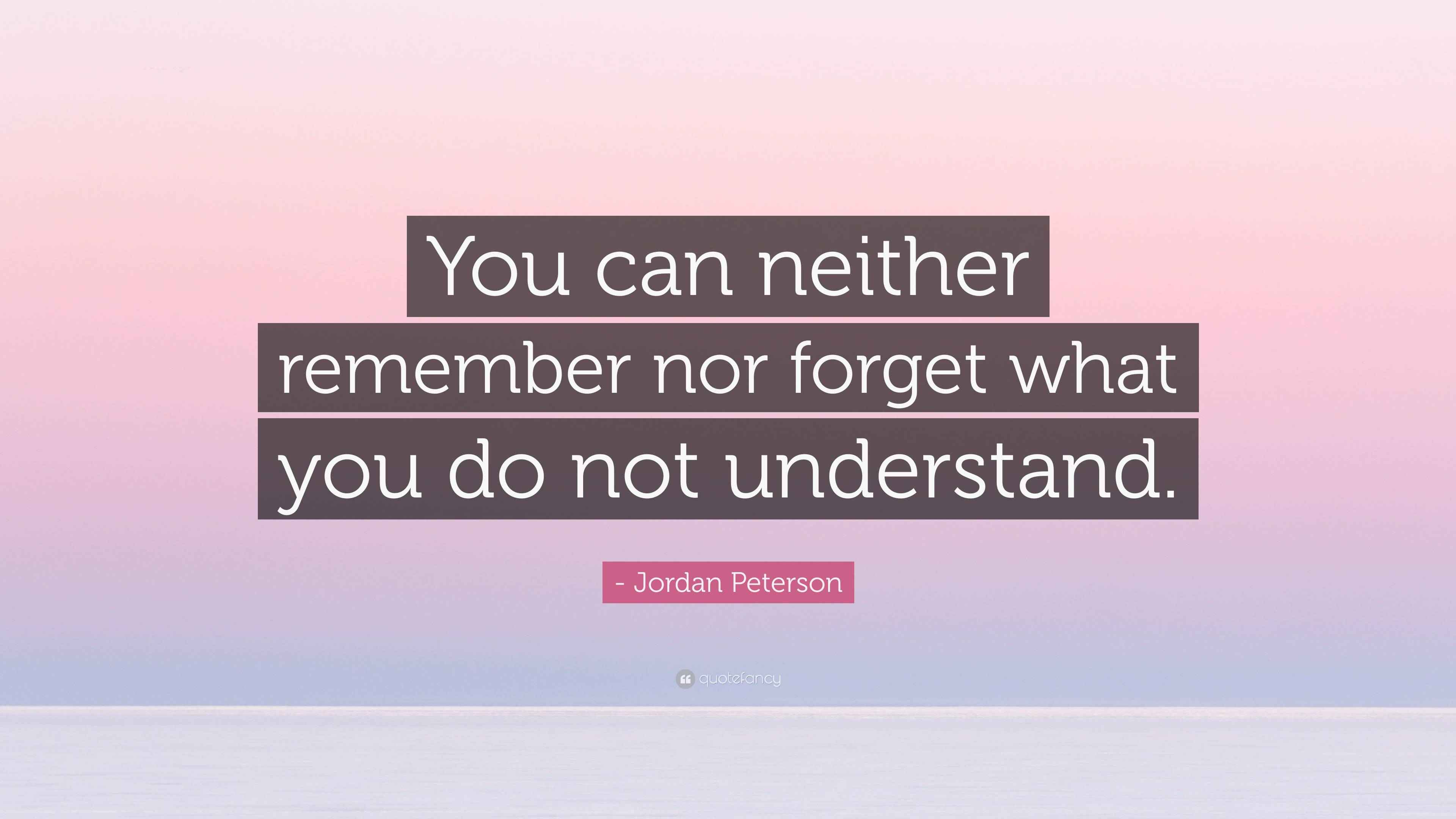 - Jordan Peterson Quote: “You can neither remember nor forget what you ...