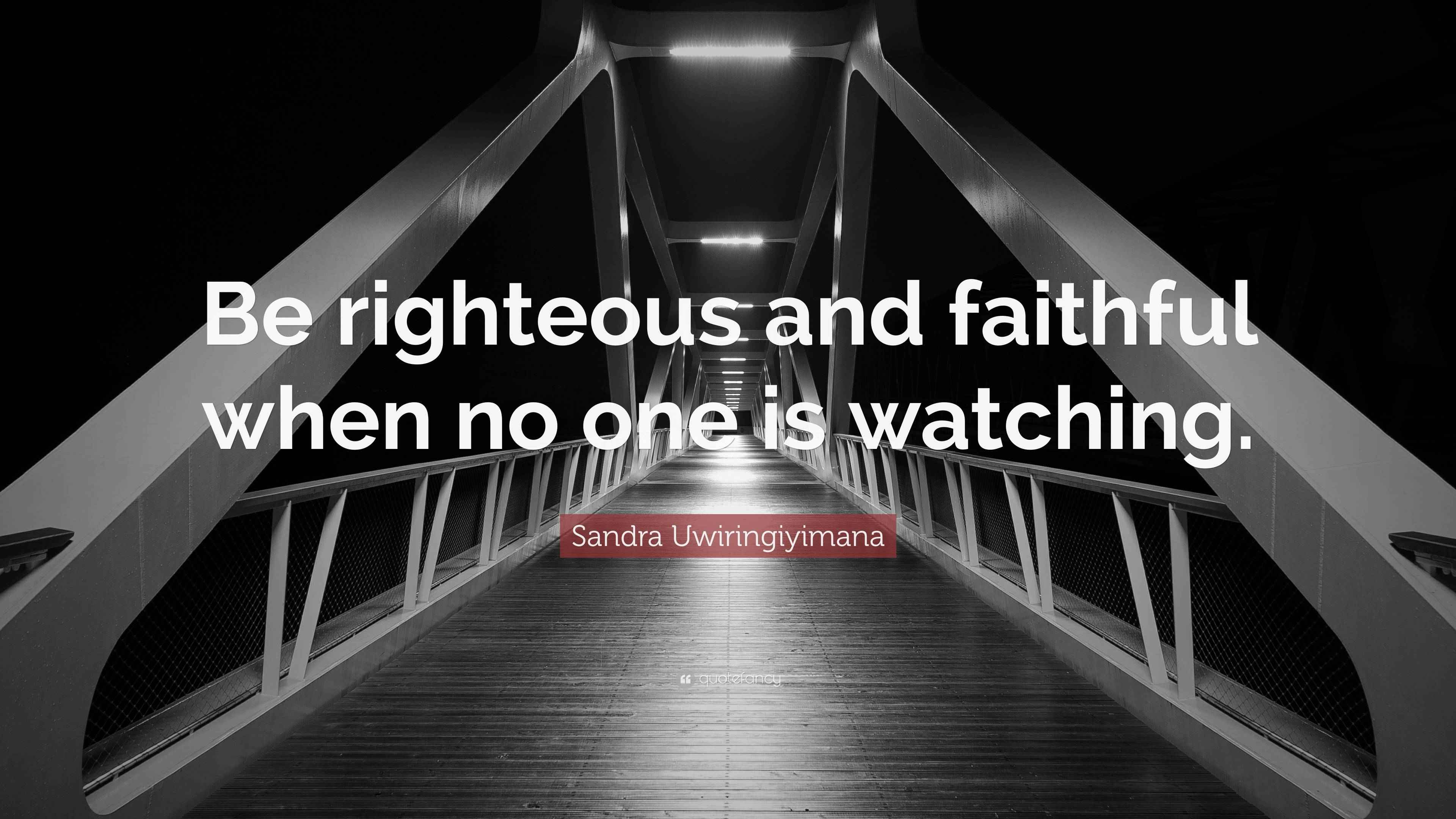 Sandra Uwiringiyimana Quote: “Be righteous and faithful when no one is ...