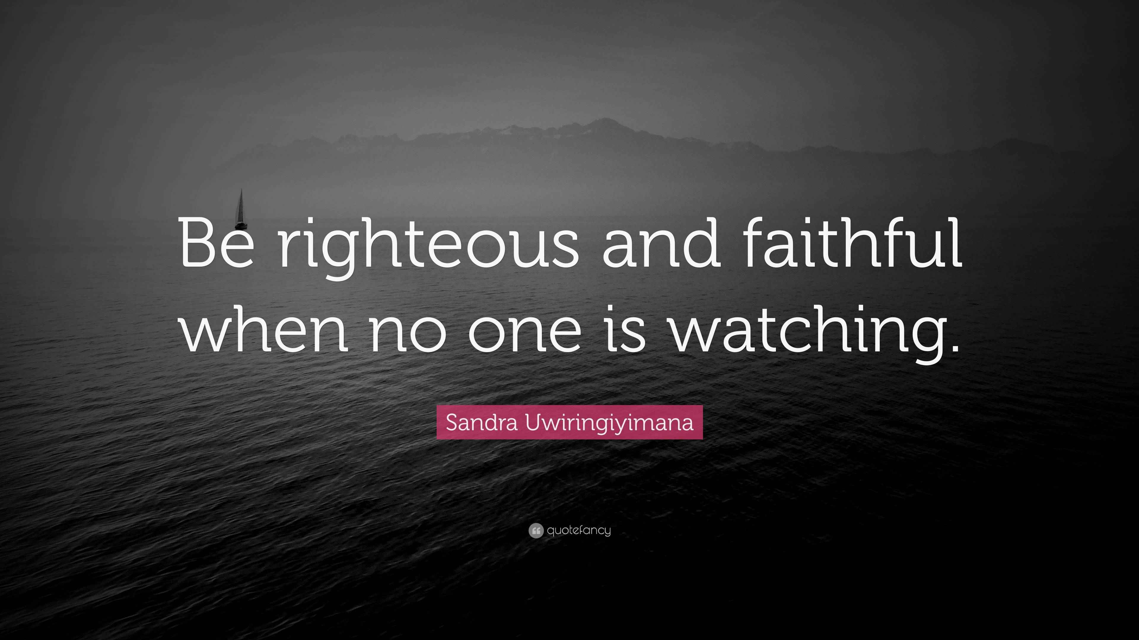 Sandra Uwiringiyimana Quote: “Be righteous and faithful when no one is ...