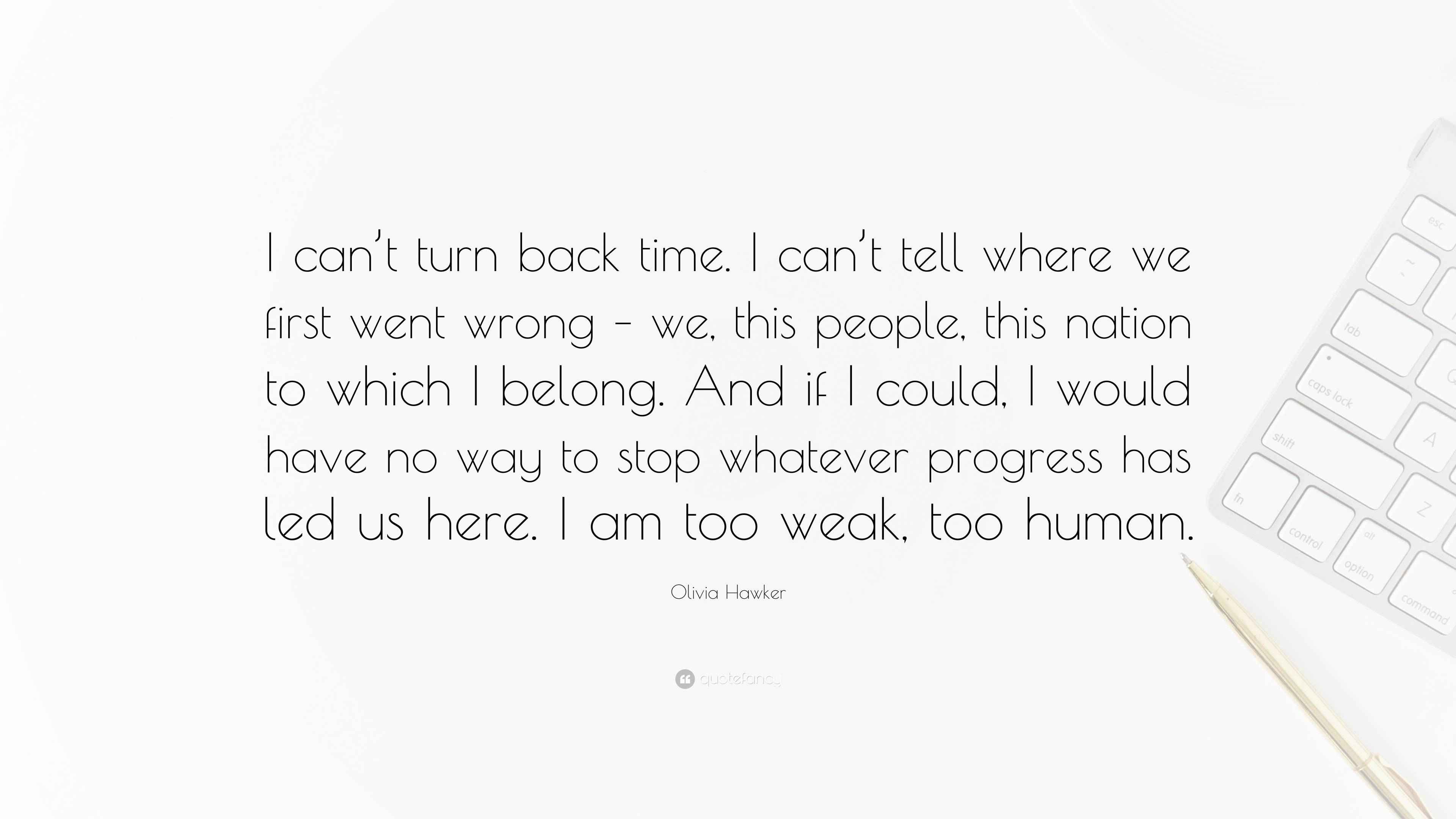 Olivia Hawker Quote: “I can’t turn back time. I can’t tell where we ...
