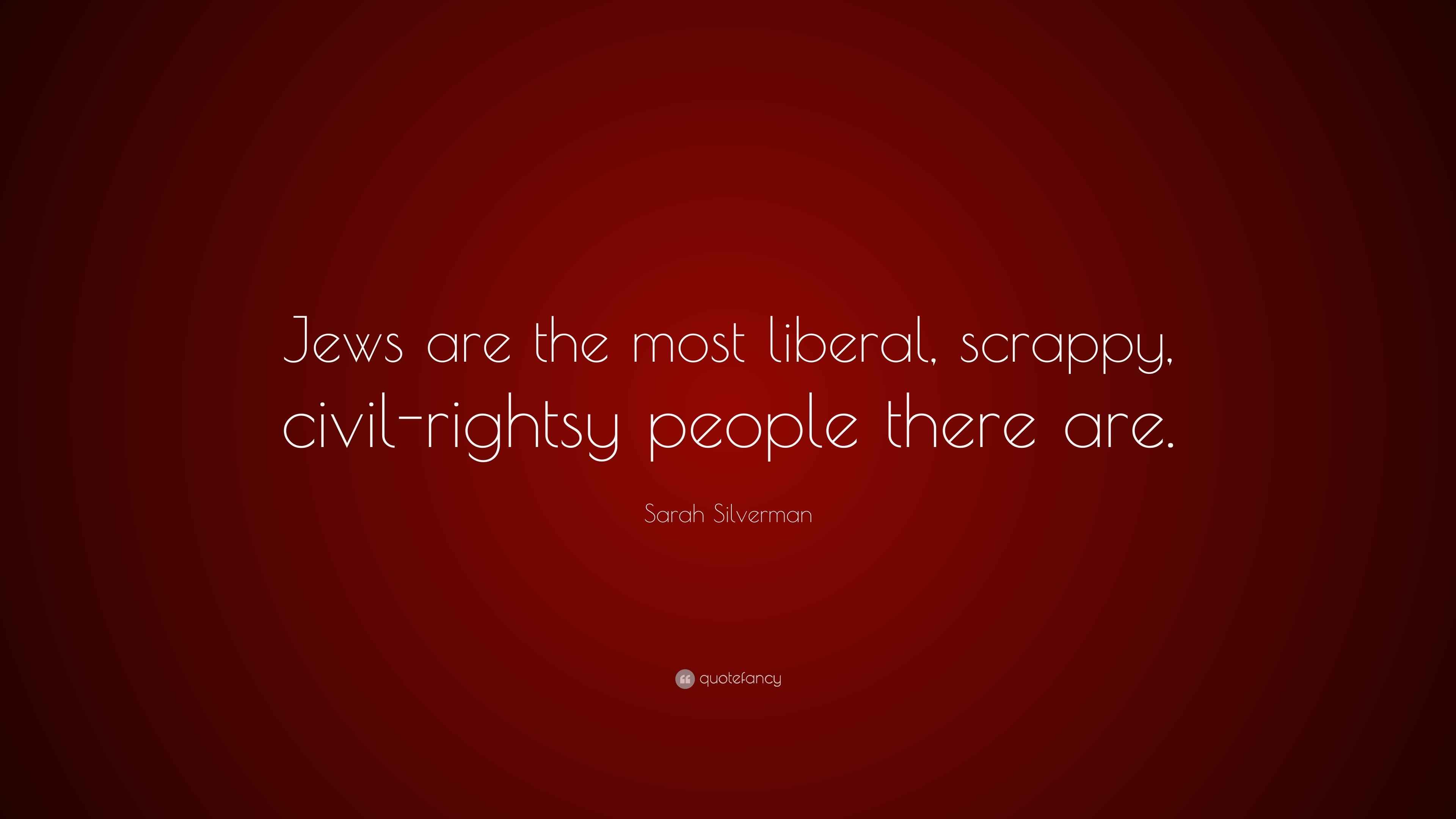 Sarah Silverman Quote: “Jews are the most liberal, scrappy, civil ...
