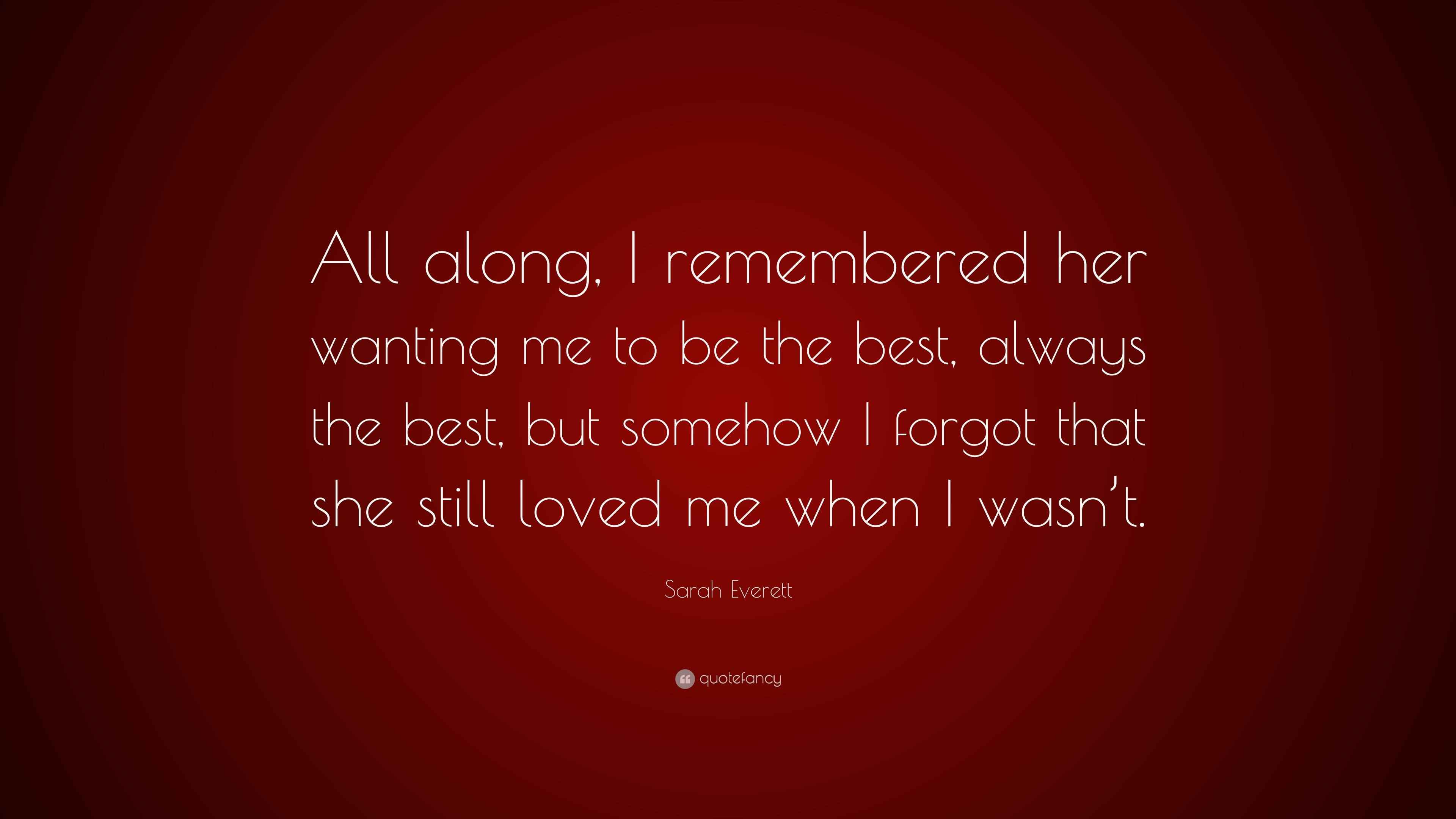 Sarah Everett Quote: “All along, I remembered her wanting me to be the ...