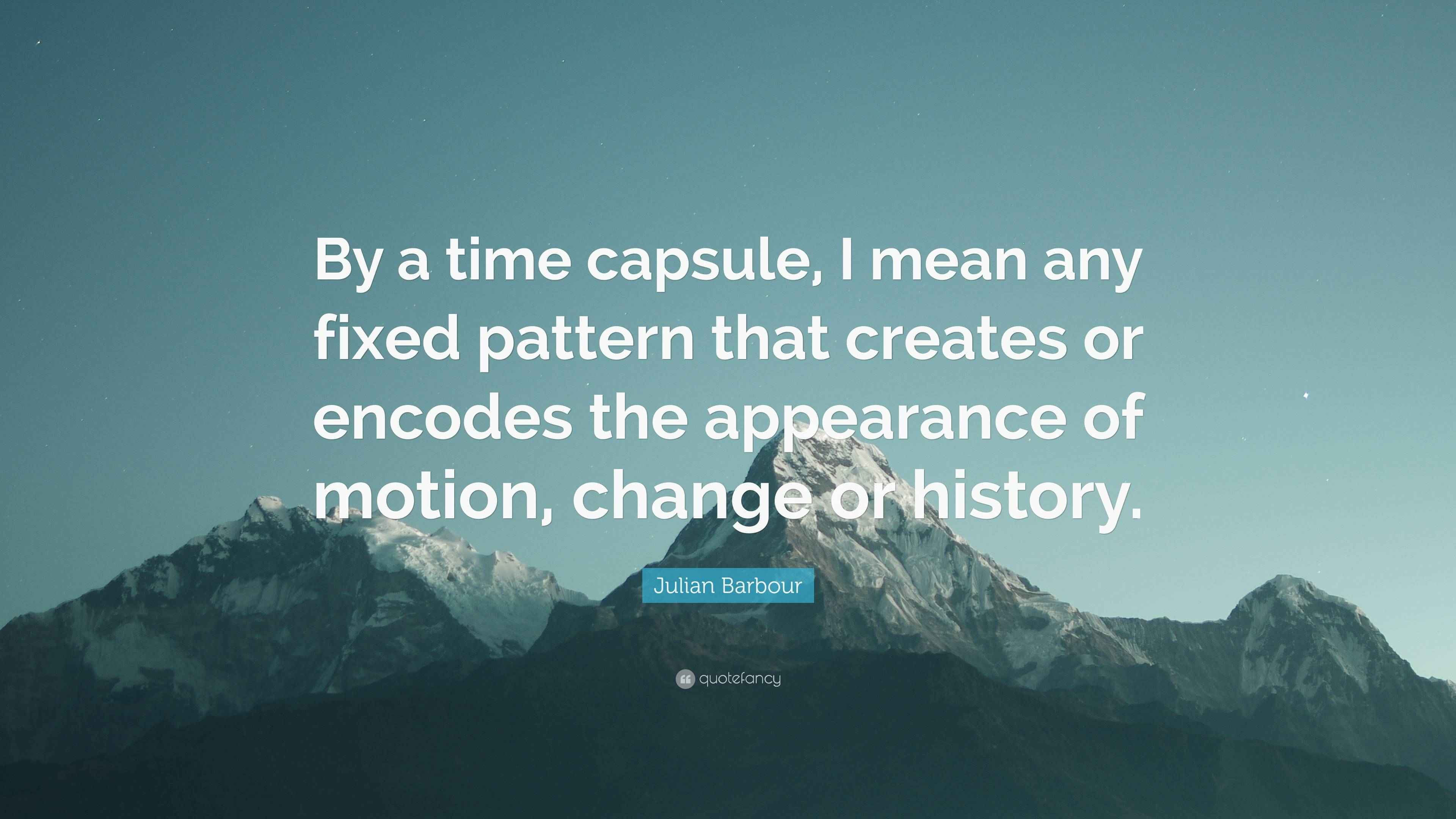 Julian Barbour Quote: “By a time capsule, I mean any fixed pattern that ...