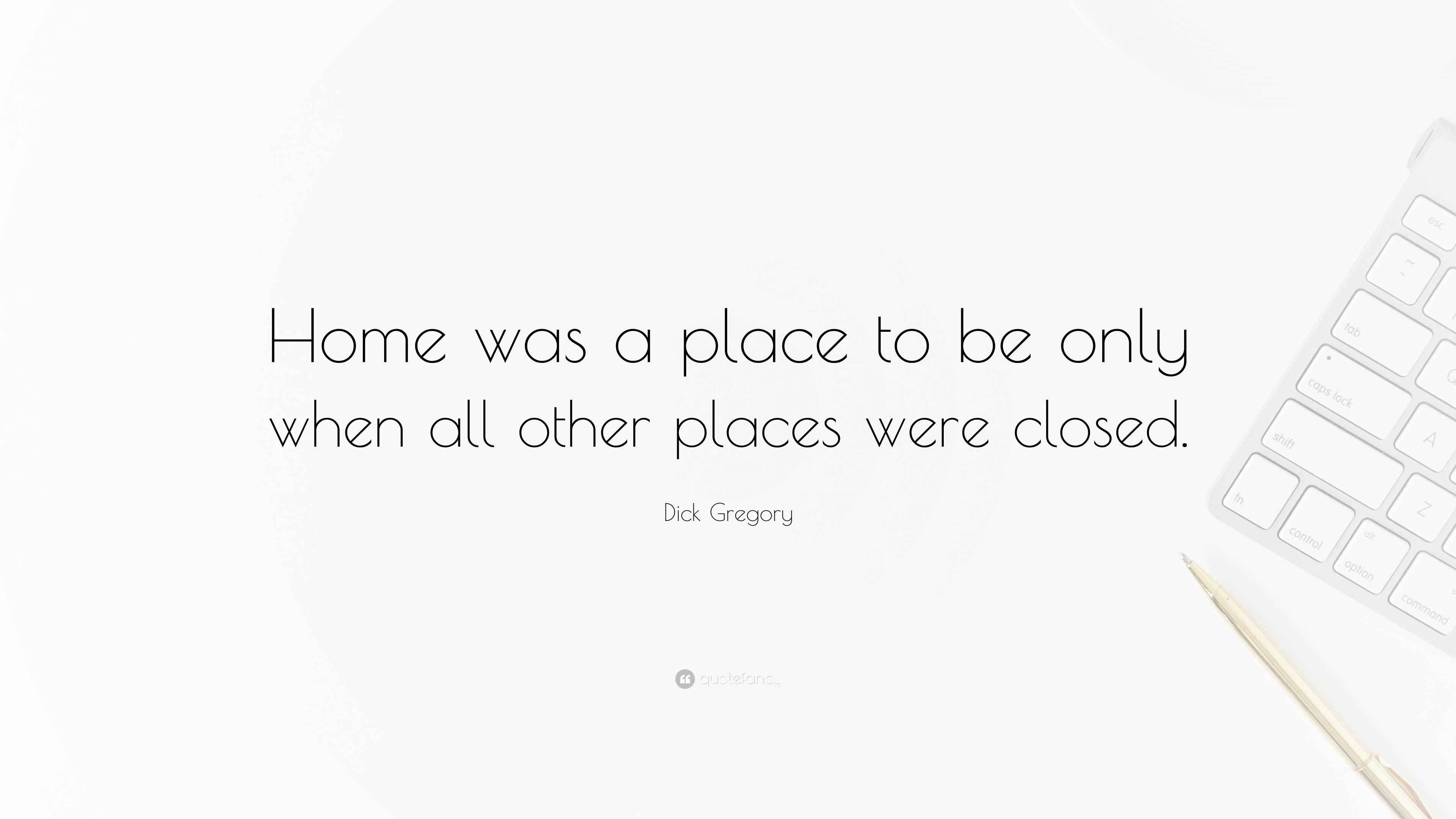 Dick Gregory Quote: “Home was a place to be only when all other places ...