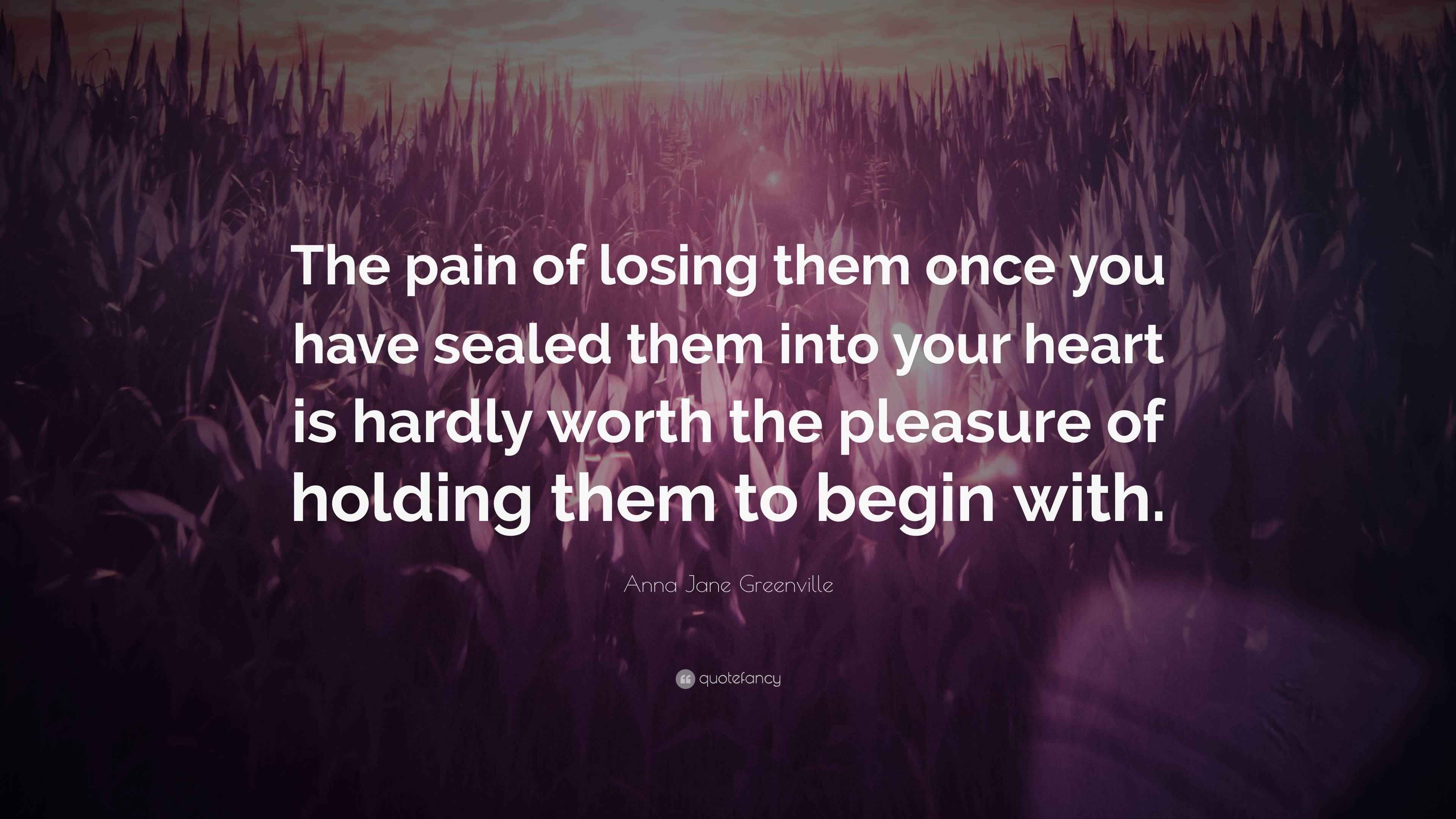 Anna Jane Greenville Quote: “The pain of losing them once you have ...