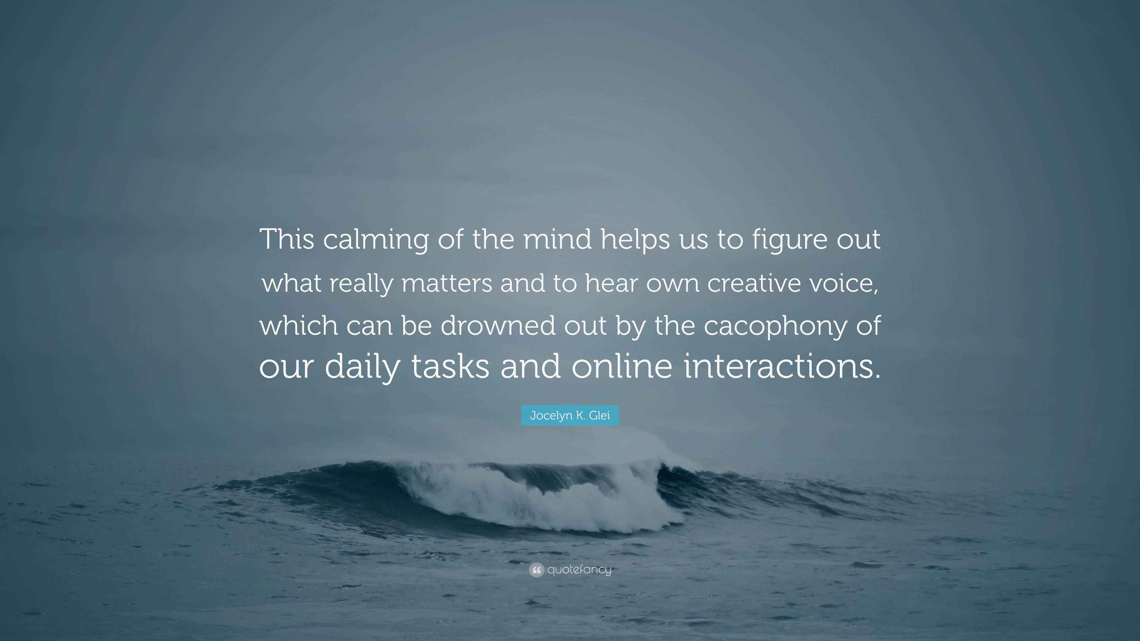 Jocelyn K. Glei Quote: “This calming of the mind helps us to figure out ...