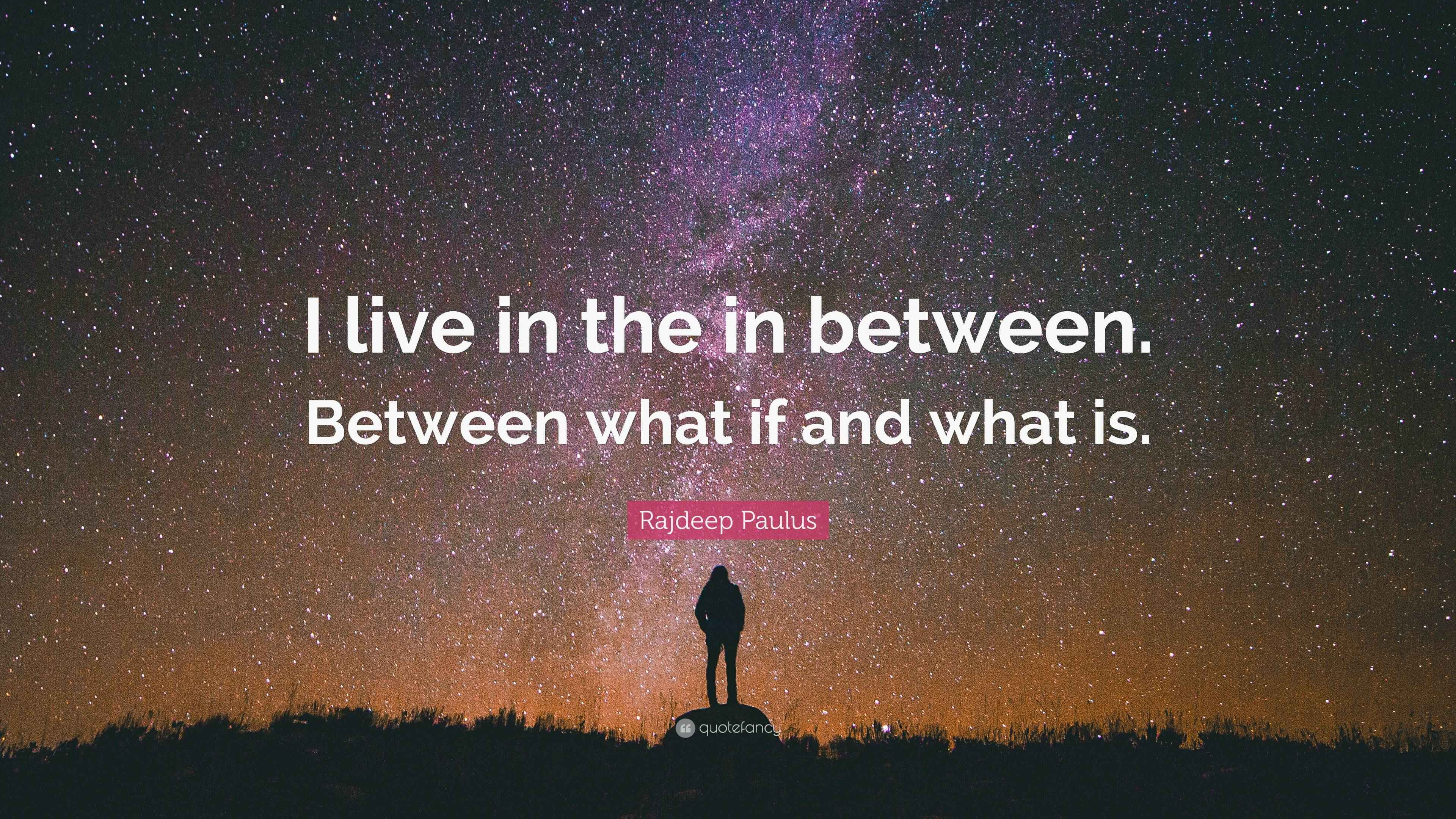 Rajdeep Paulus Quote: “I live in the in between. Between what if and ...