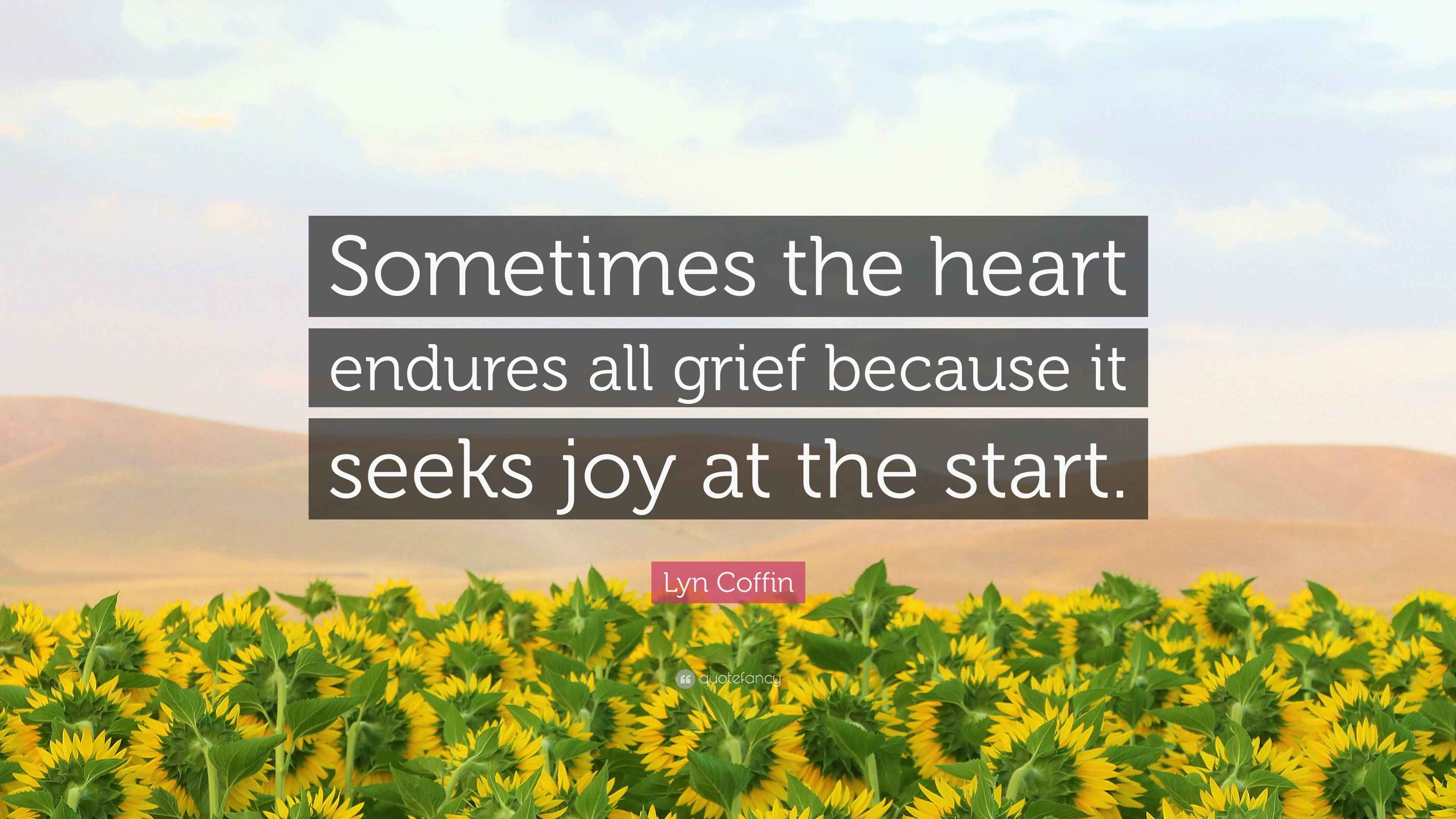 Lyn Coffin Quote: “Sometimes the heart endures all grief because it ...